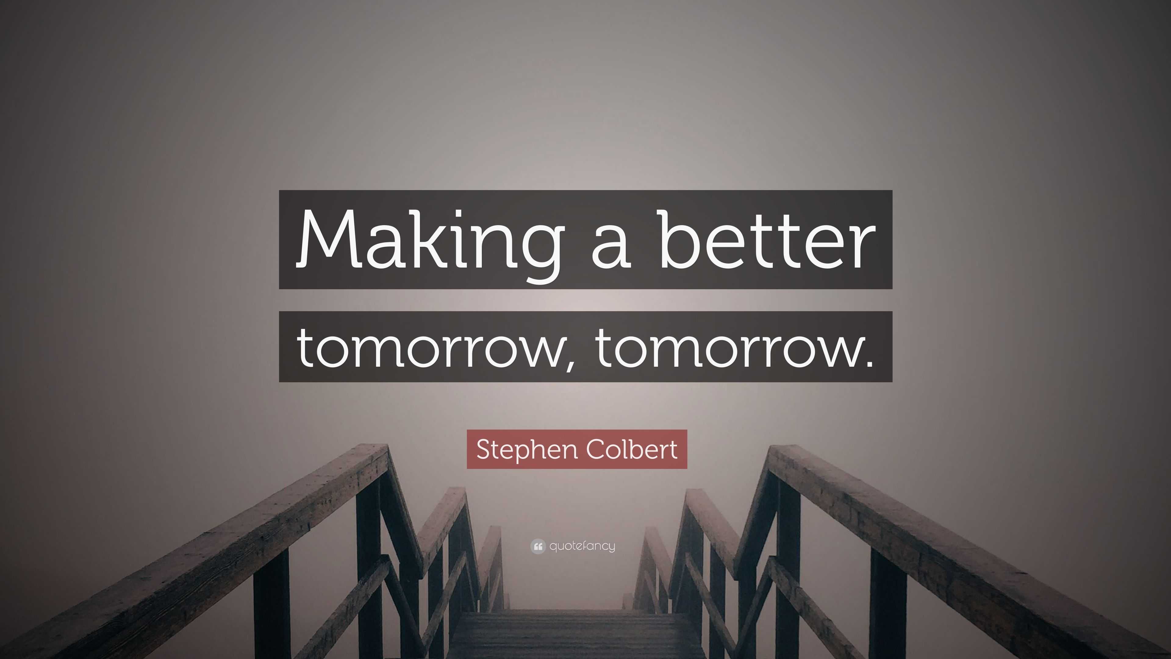 Stephen Colbert Quote: “Making a better tomorrow, tomorrow.”