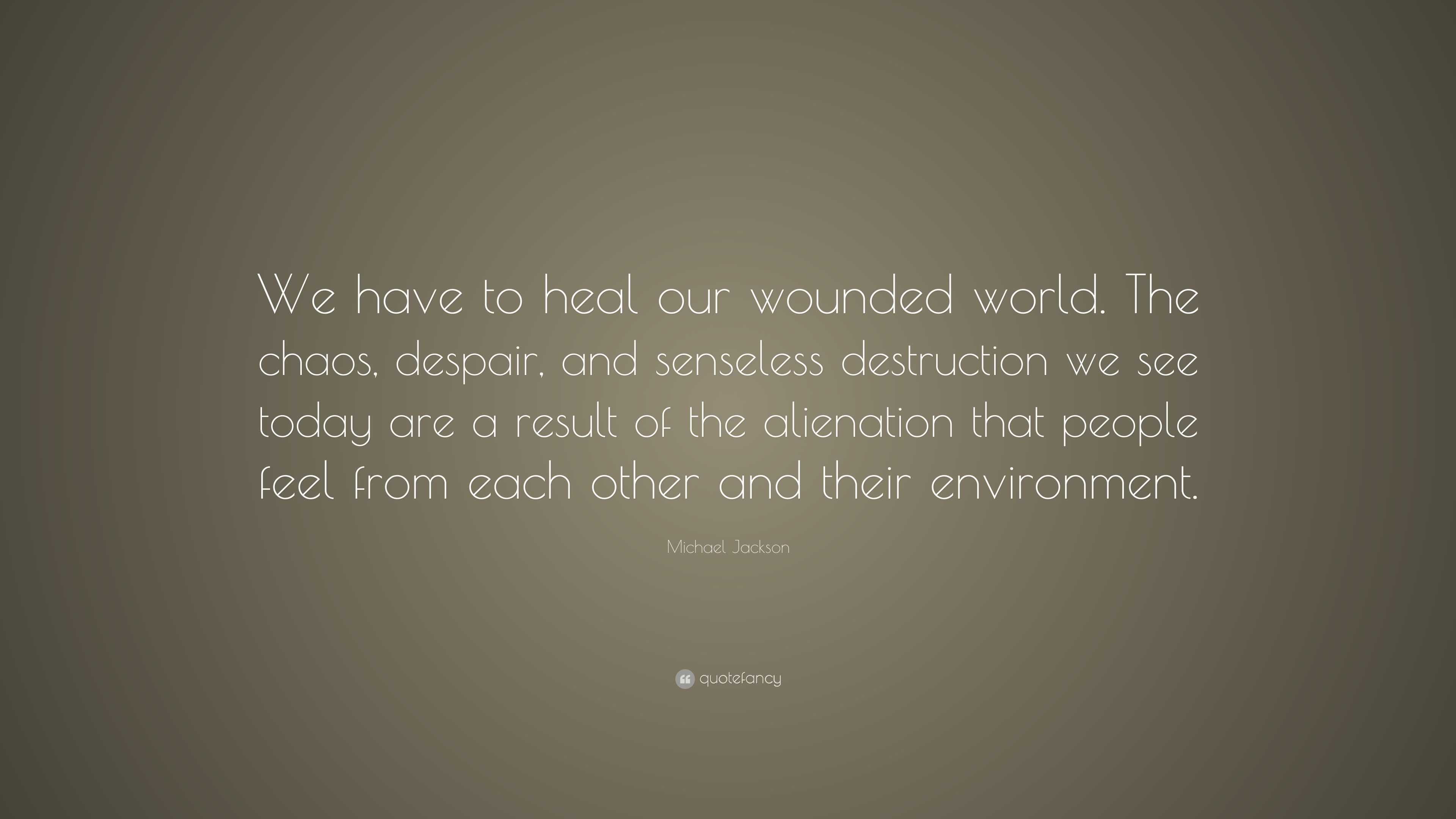 Michael Jackson Quote: “We have to heal our wounded world. The chaos ...
