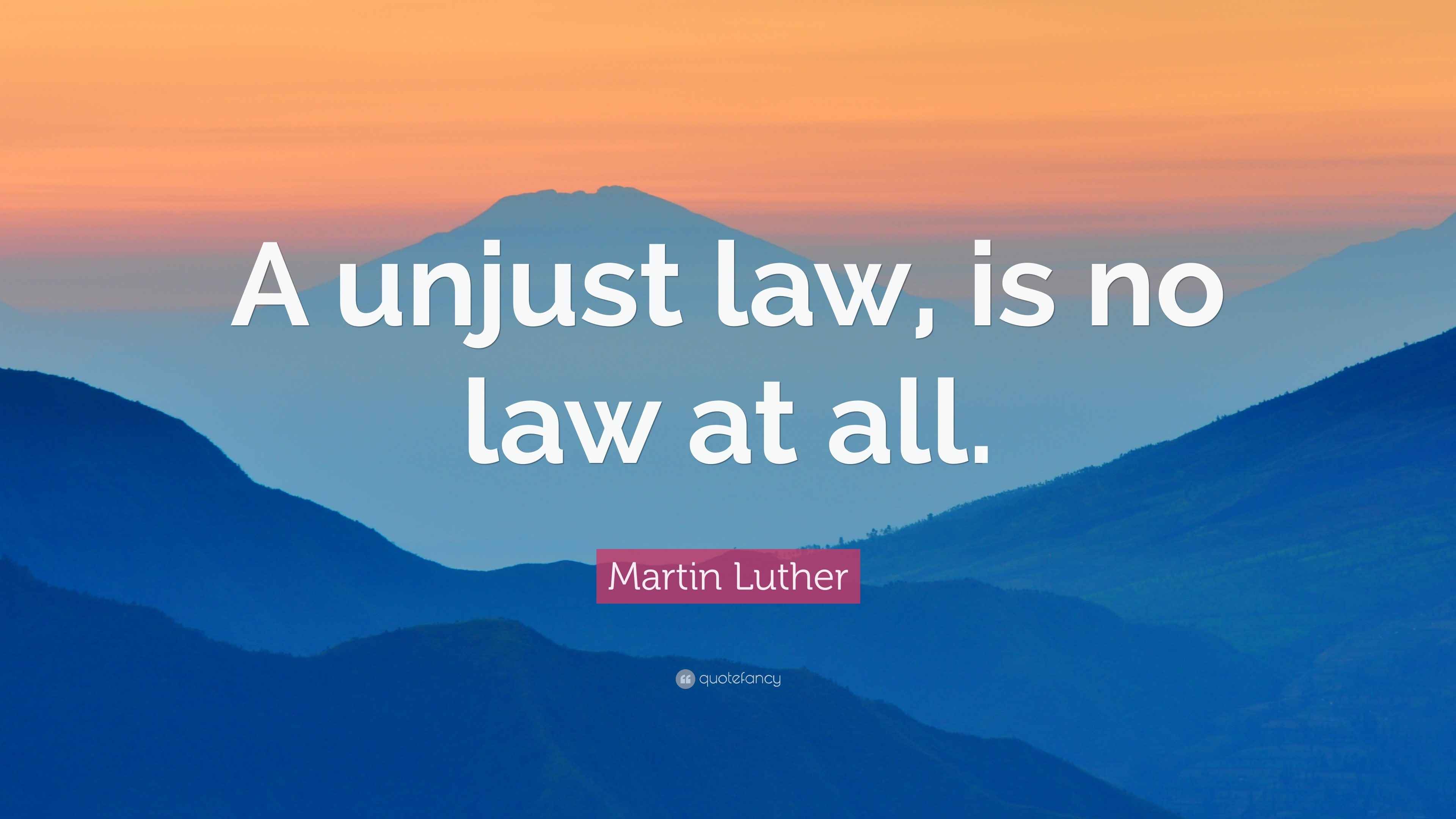 Martin Luther Quote: “A unjust law, is no law at all.”