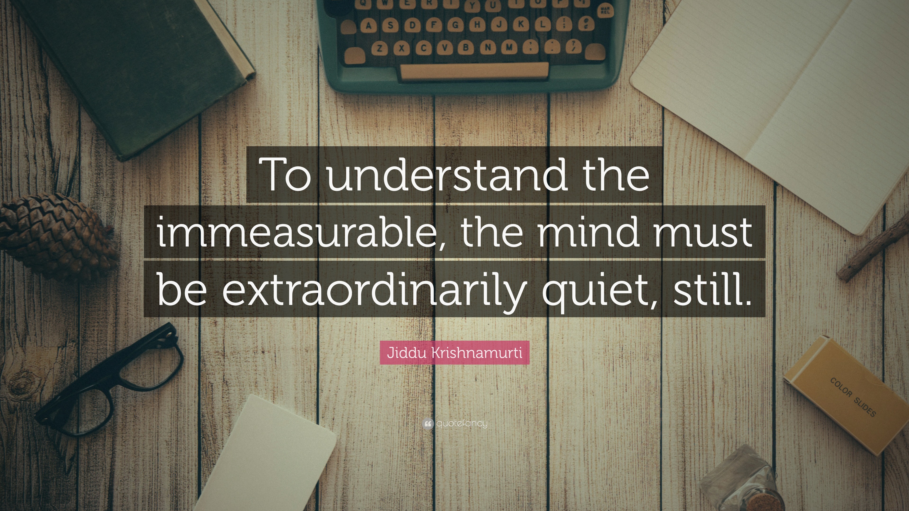 Jiddu Krishnamurti Quote: “To understand the immeasurable, the mind ...