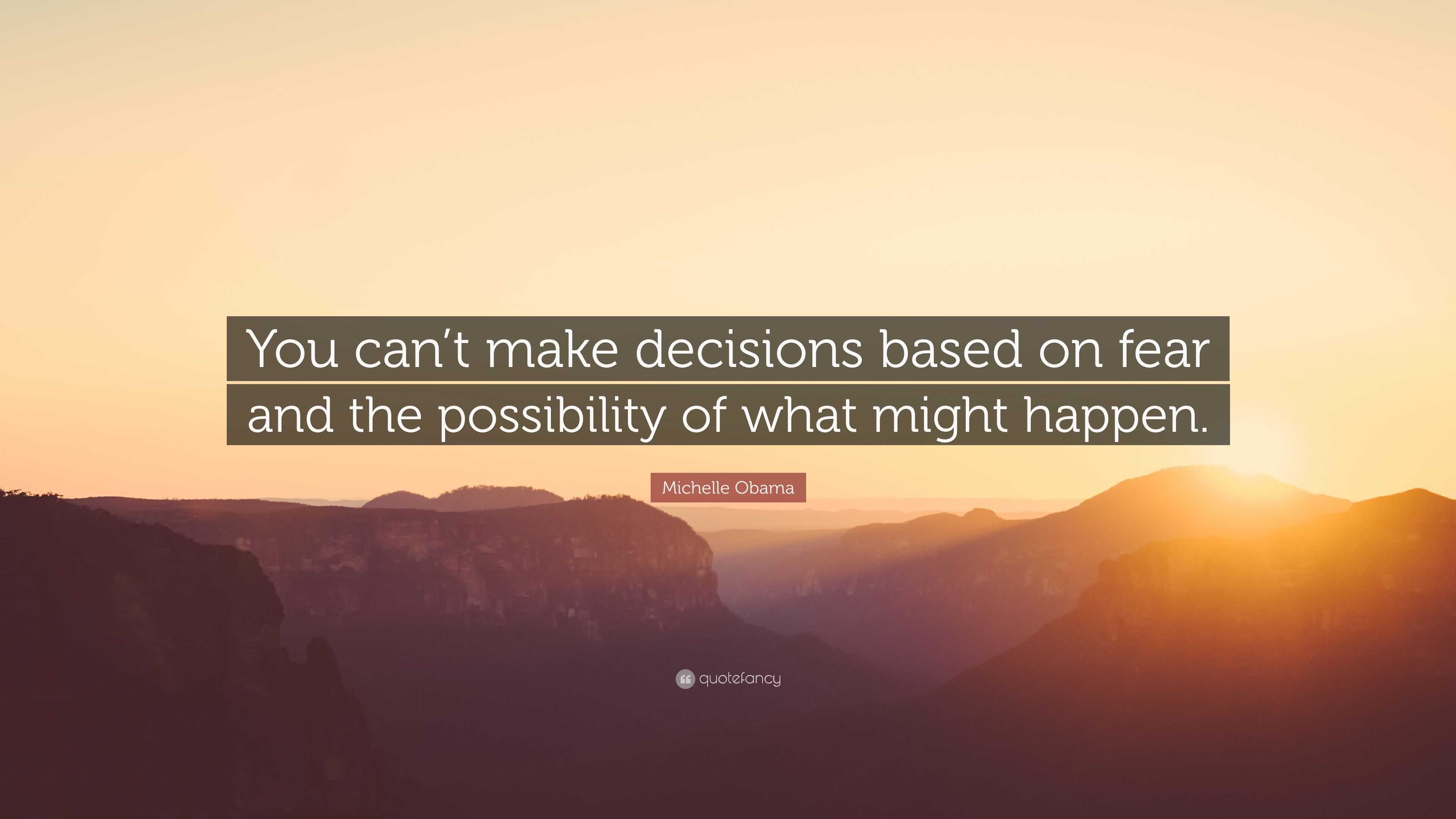 Michelle Obama Quote: “You can’t make decisions based on fear and the ...
