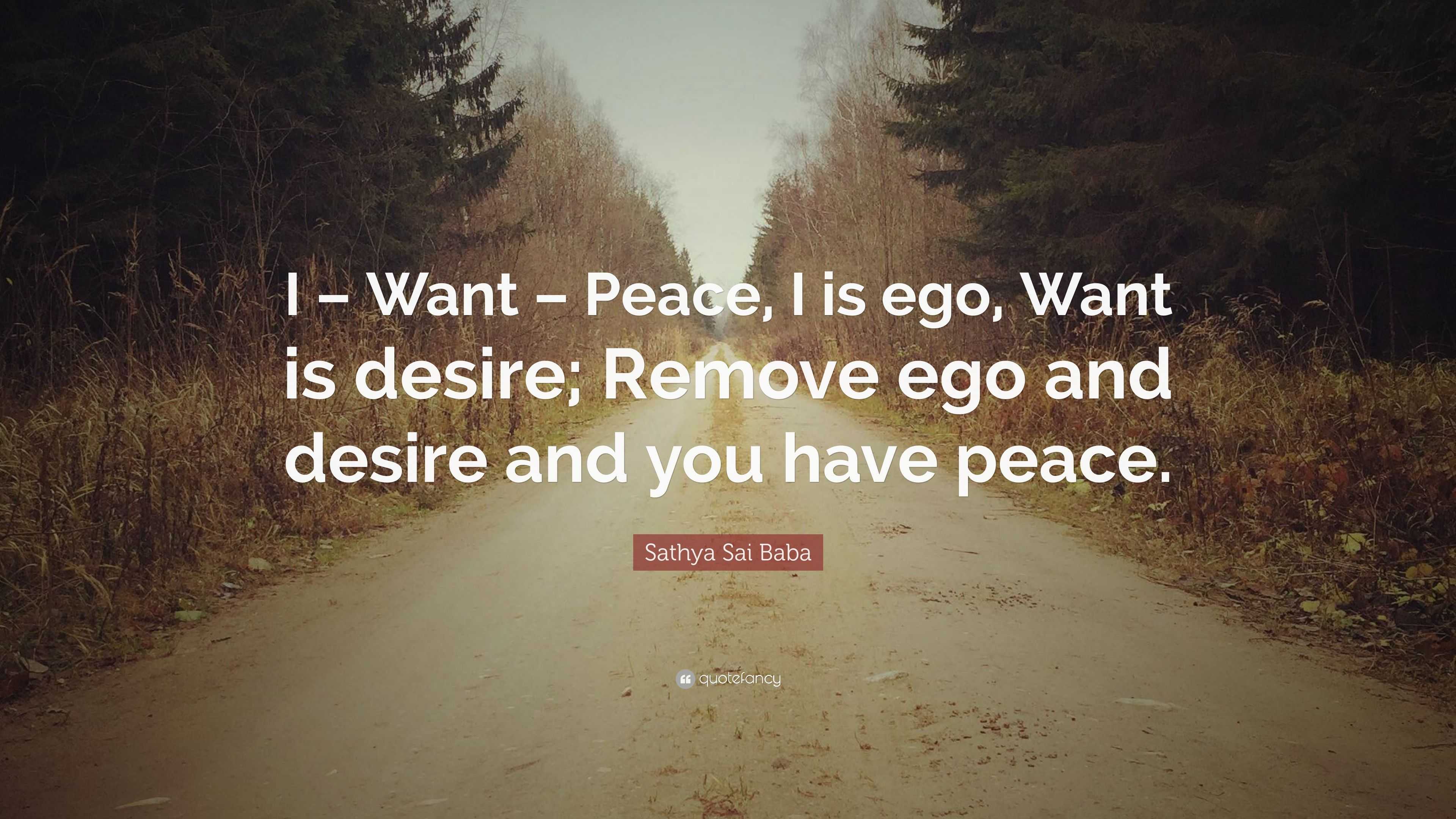 Sathya Sai Baba Quote: “I – Want – Peace, I is ego, Want is desire ...