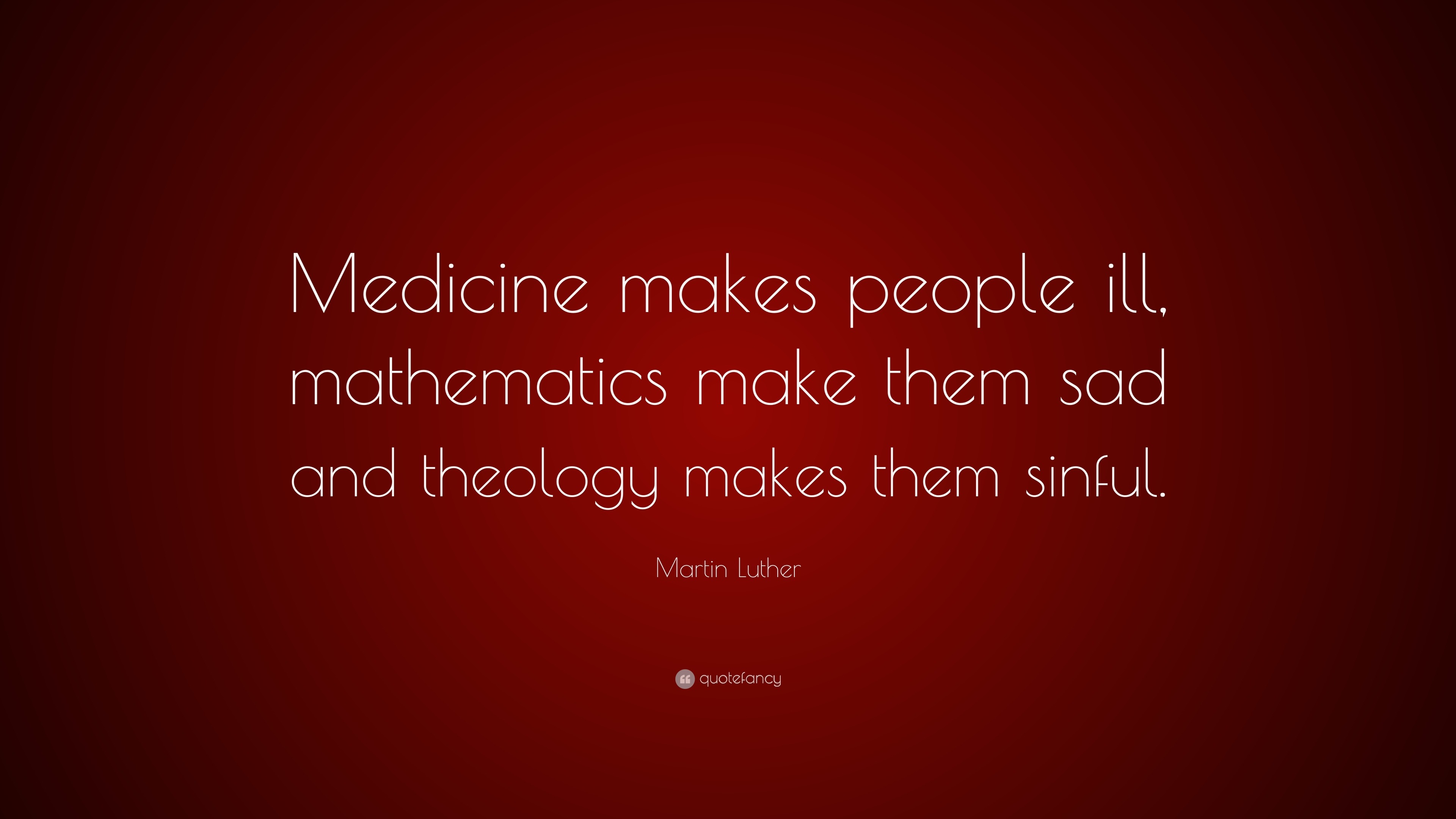 Martin Luther Quote: “Medicine makes people ill, mathematics make them ...