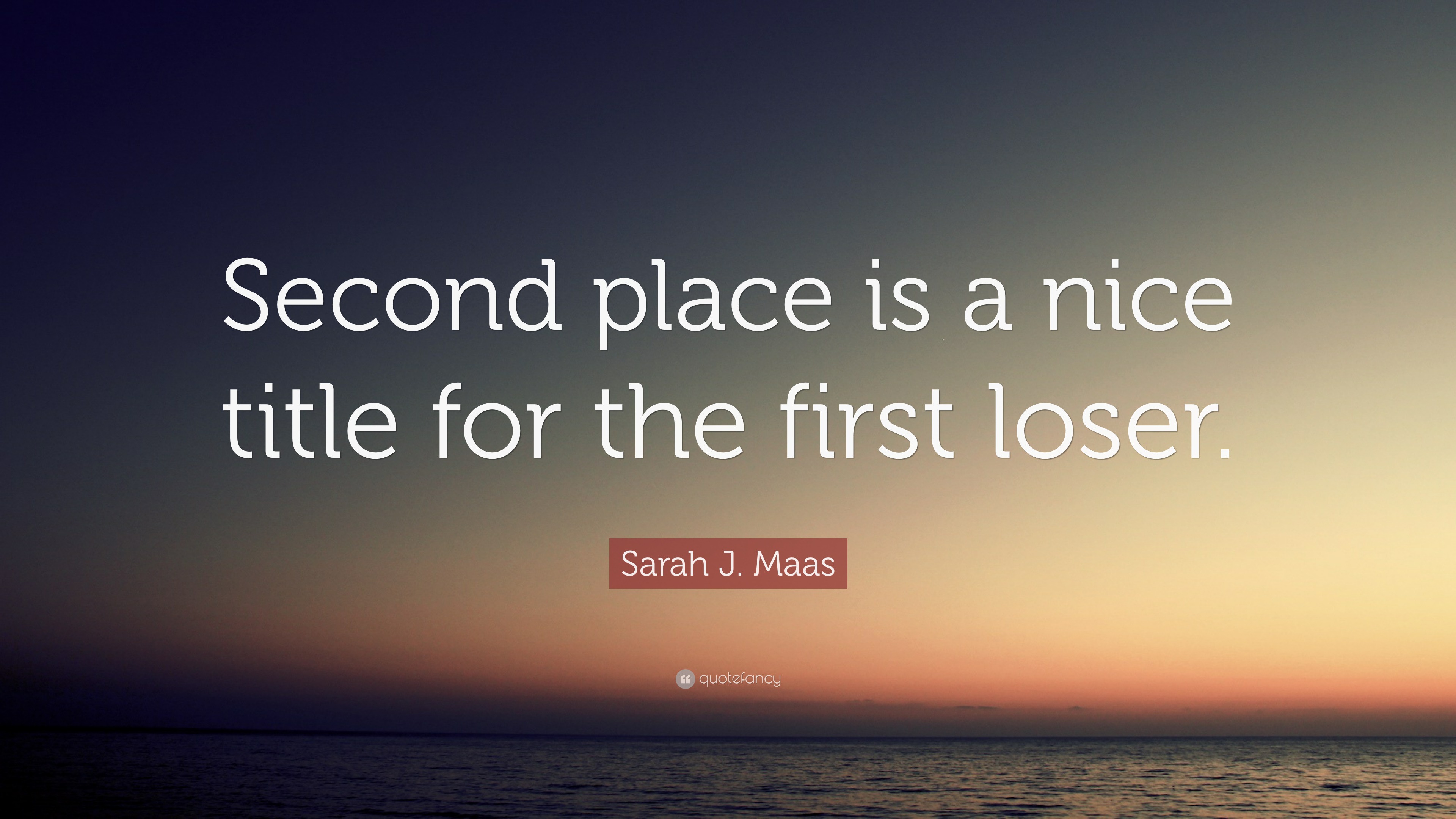 Sarah J. Maas Quote: “Second place is a nice title for the first loser.”