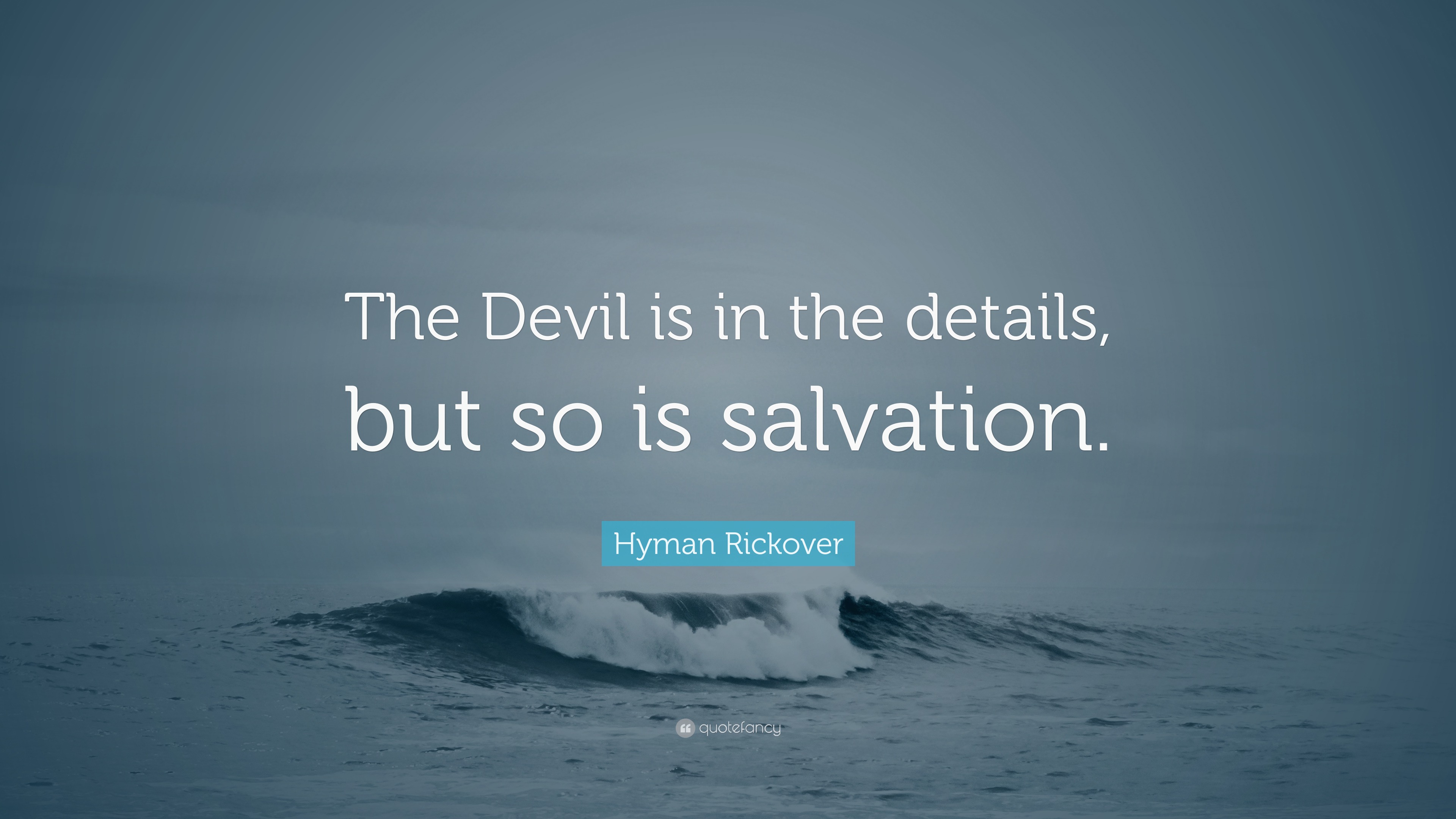 Hyman Rickover Quote: “The Devil is in the details, but so is salvation.”