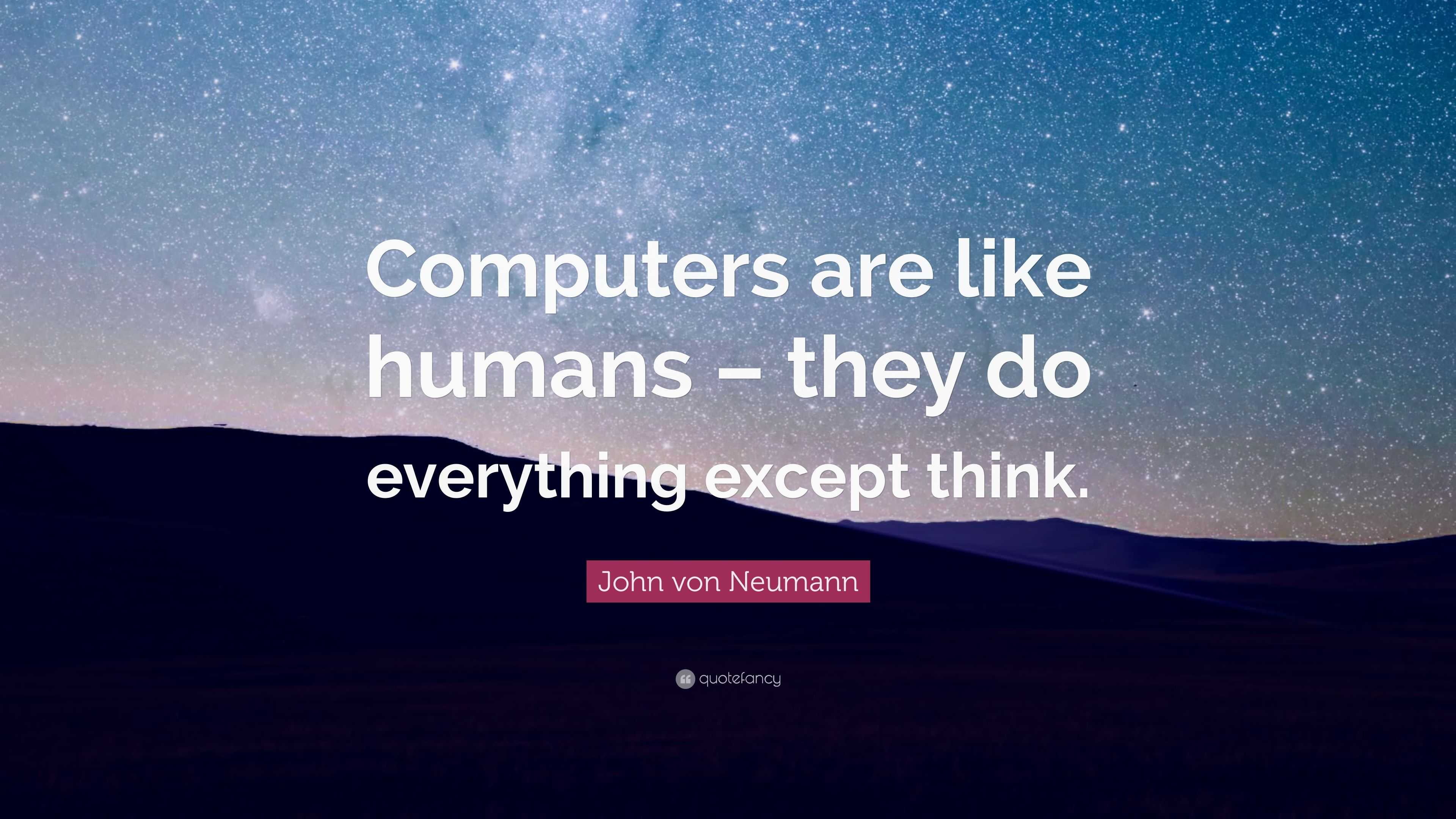 John von Neumann Quote: “Computers are like humans – they do everything ...