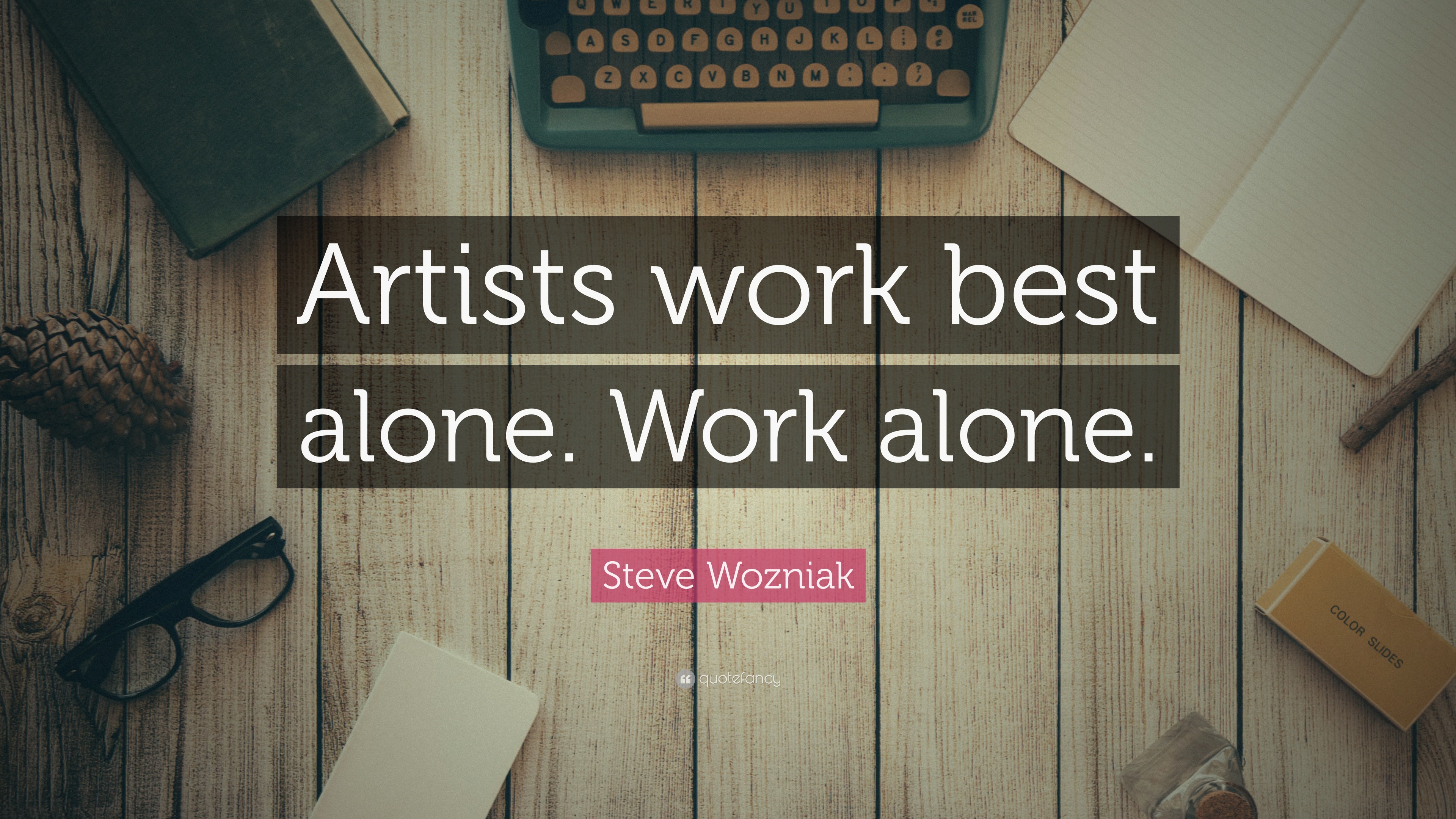 Steve Wozniak Quote: “Artists work best alone. Work alone.”