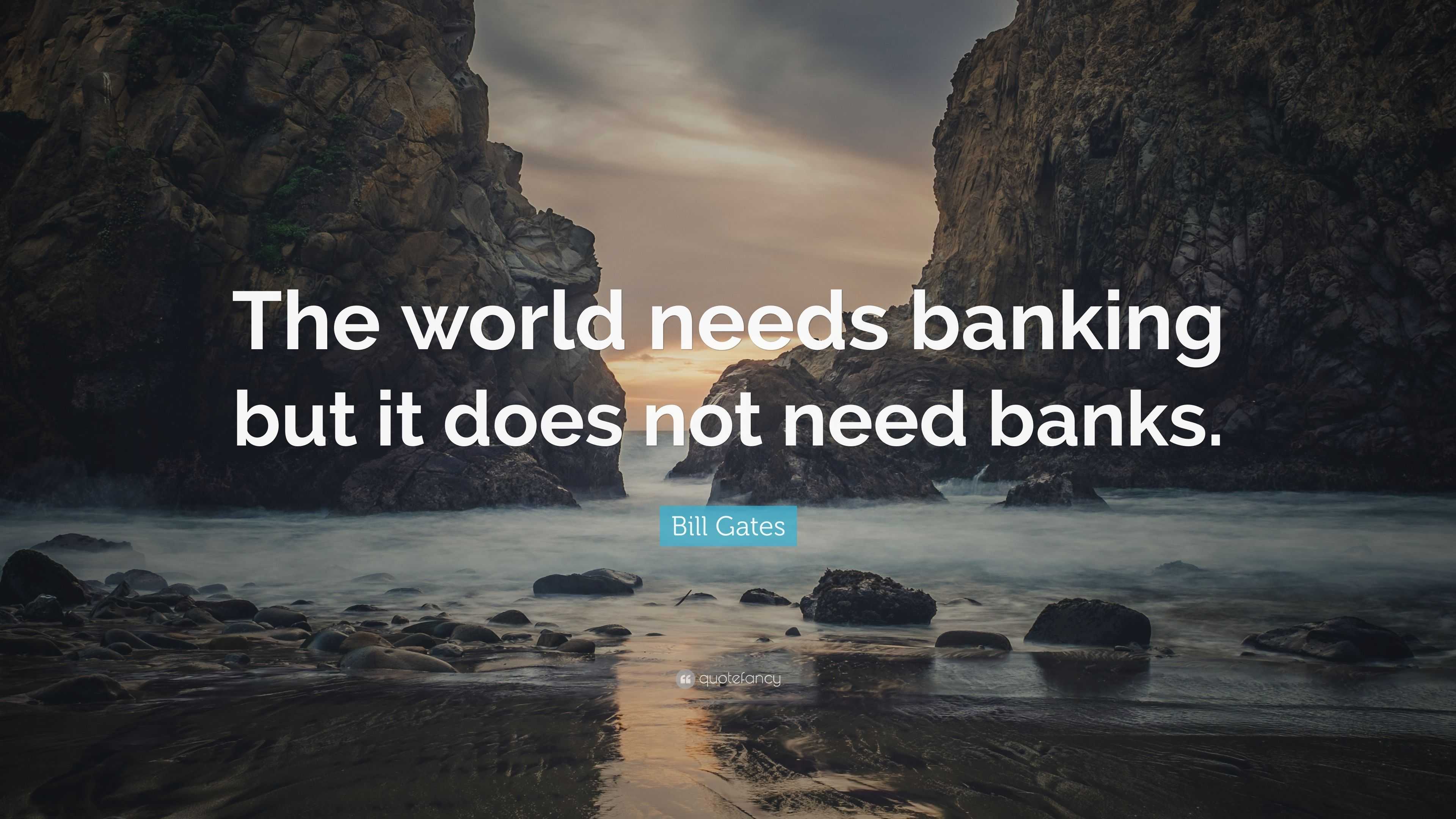 Bill Gates Quote: “The world needs banking but it does not need banks.”