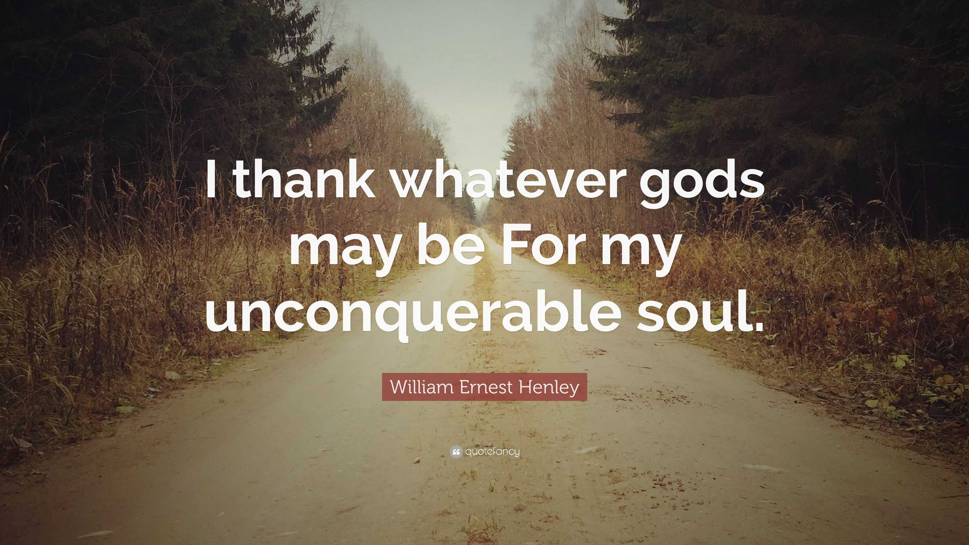 William Ernest Henley Quote: “I thank whatever gods may be For my ...