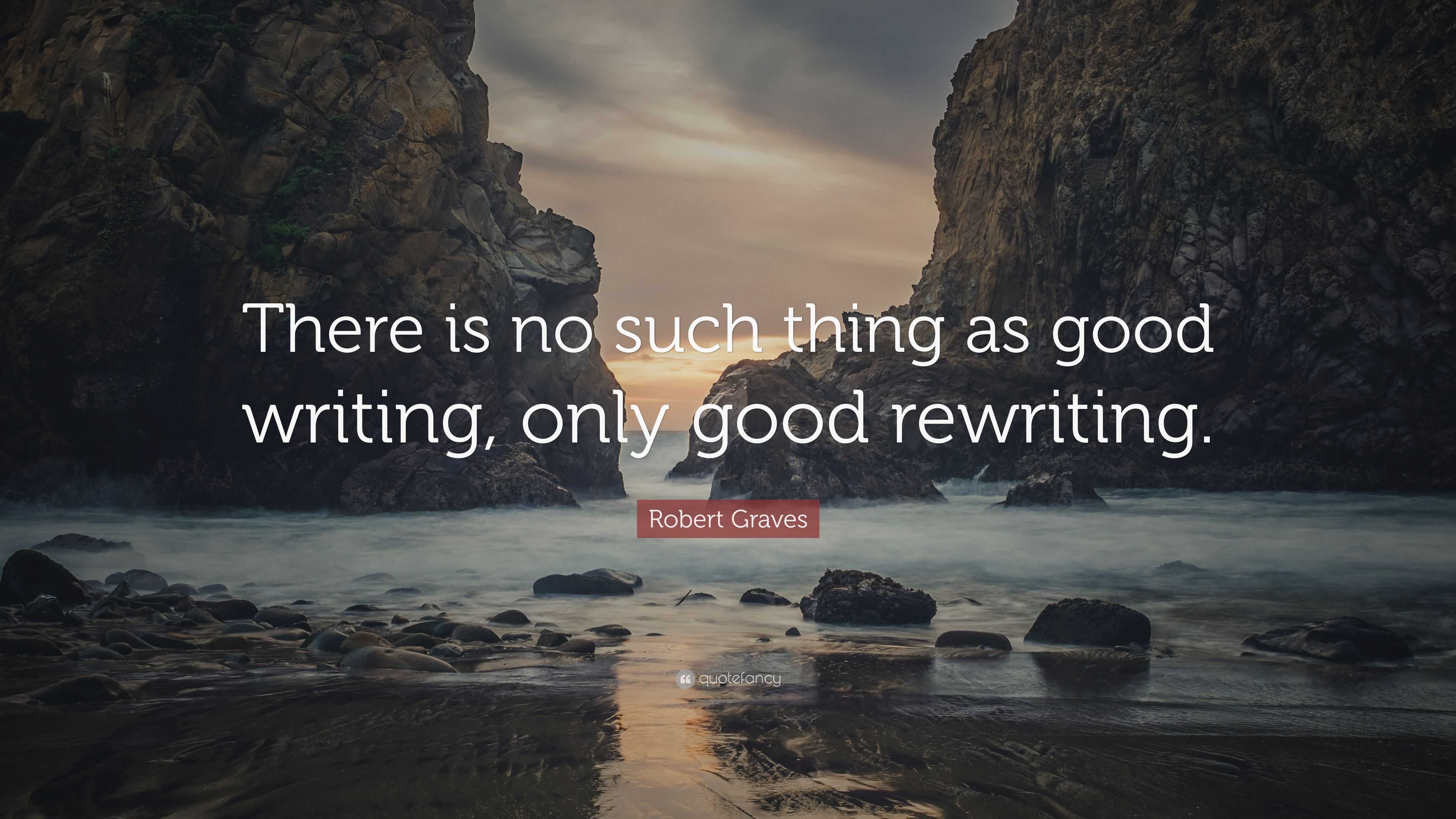 Robert Graves Quote: “There is no such thing as good writing, only good ...