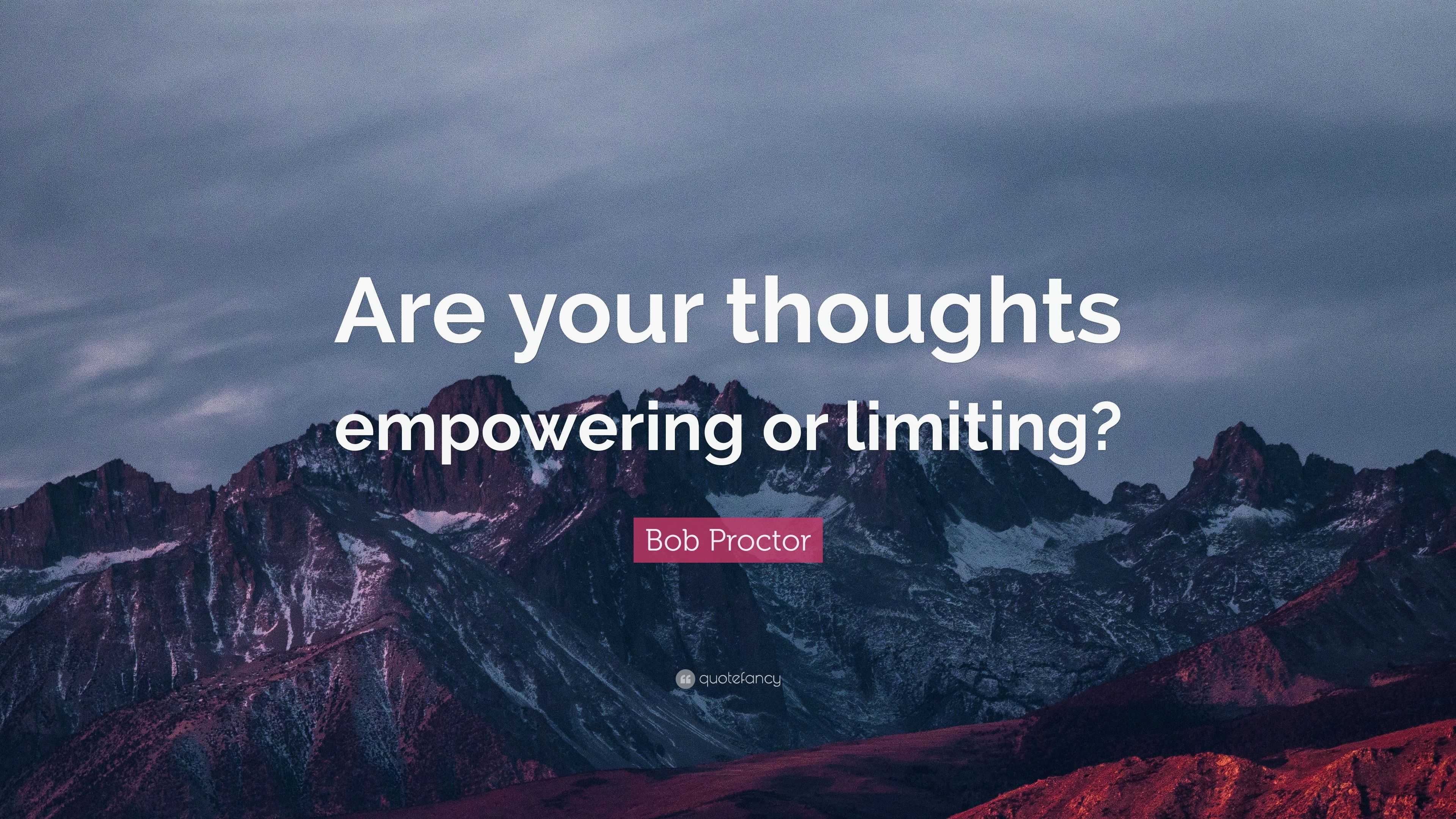 Bob Proctor Quote: “Are your thoughts empowering or limiting?”