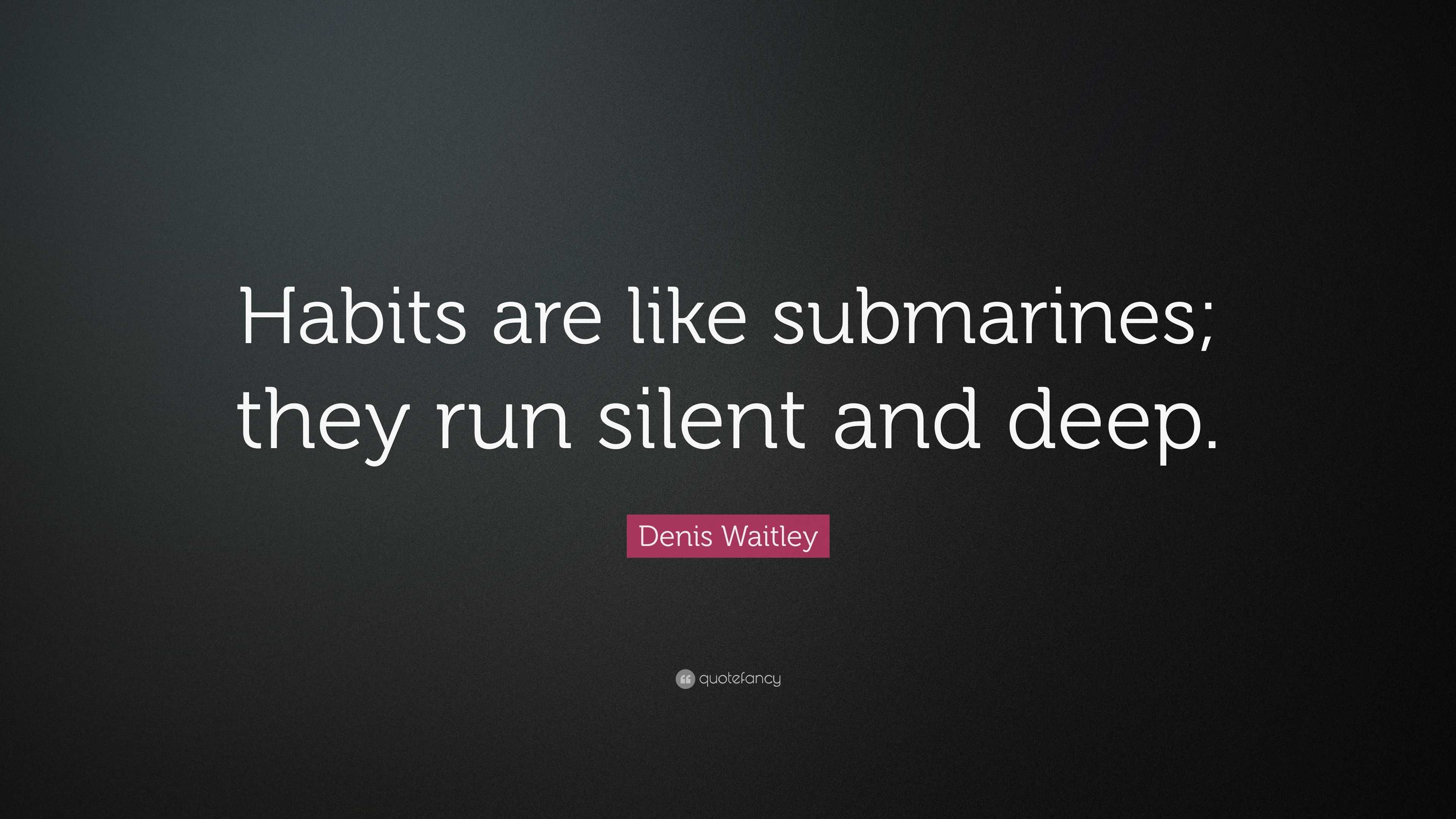 Denis Waitley Quote: “Habits are like submarines; they run silent and ...