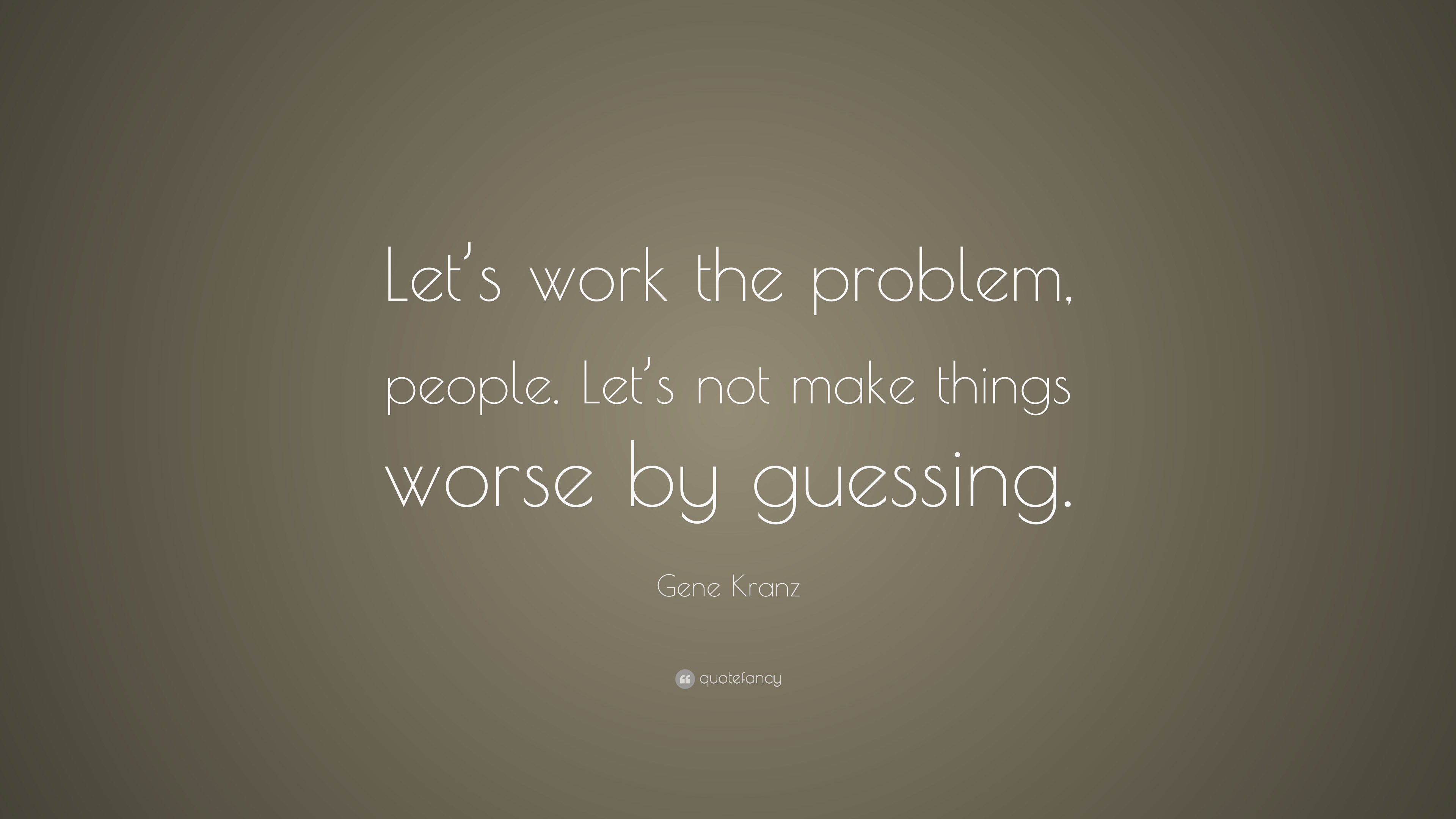 Gene Kranz Quote: “Let’s work the problem, people. Let’s not make ...