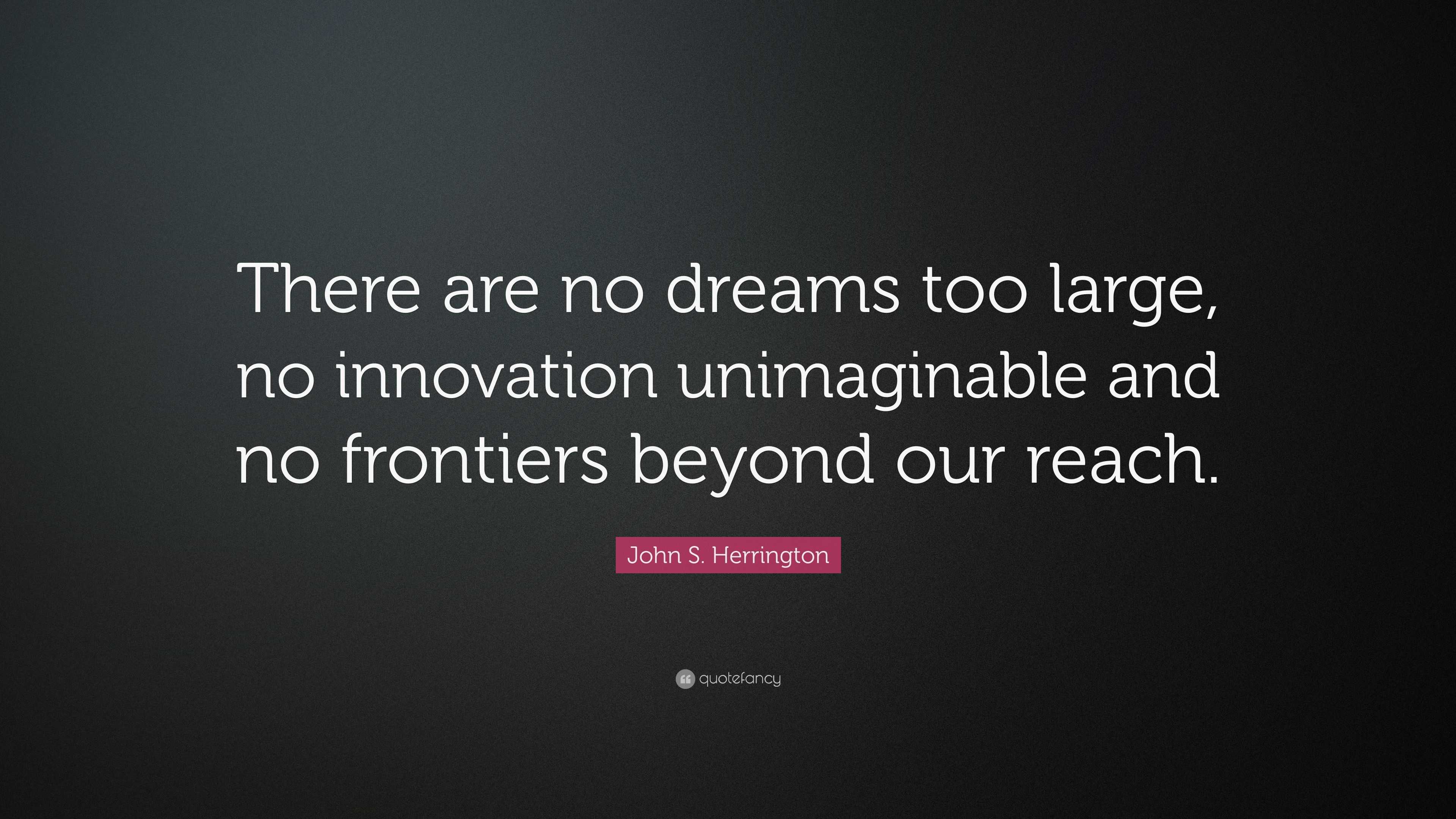John S. Herrington Quote: “There are no dreams too large, no innovation ...