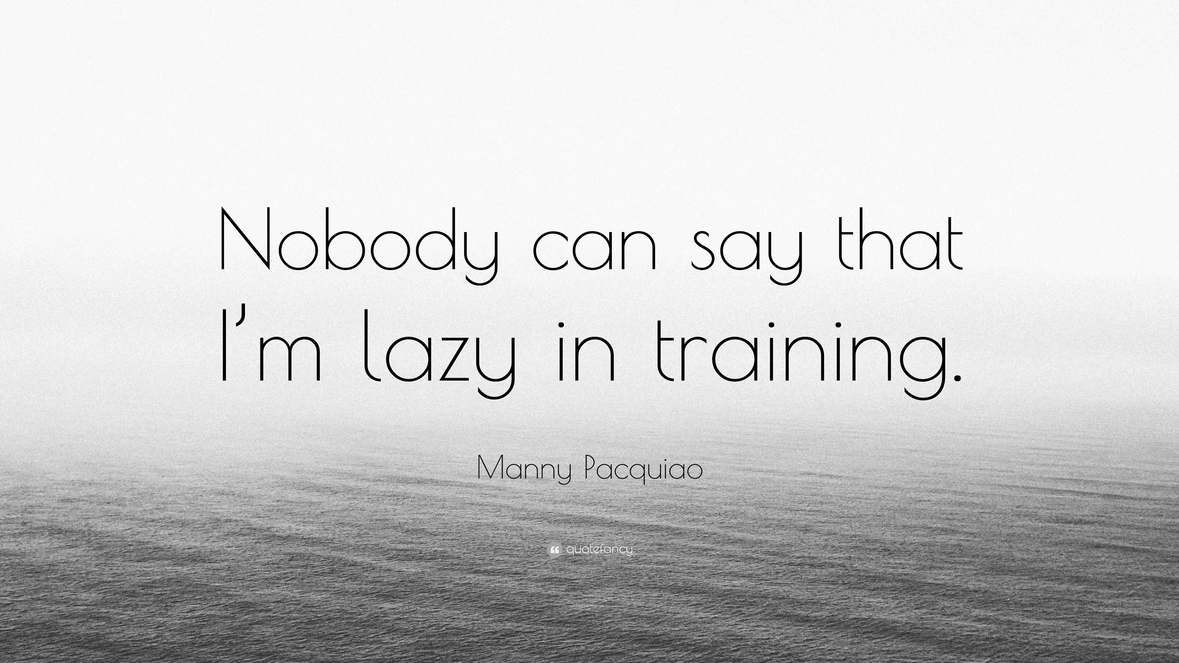 Manny Pacquiao Quote: “Nobody can say that I’m lazy in training.”