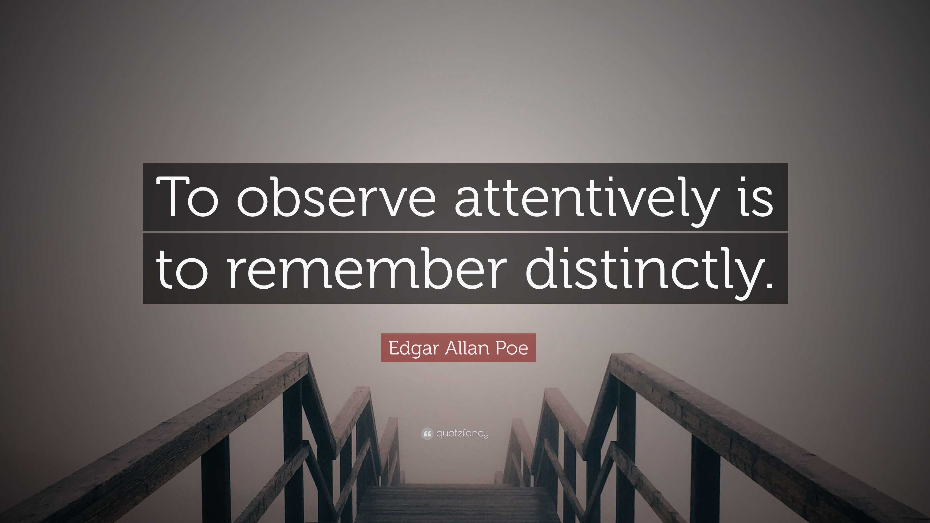Edgar Allan Poe Quote: “To observe attentively is to remember distinctly.”