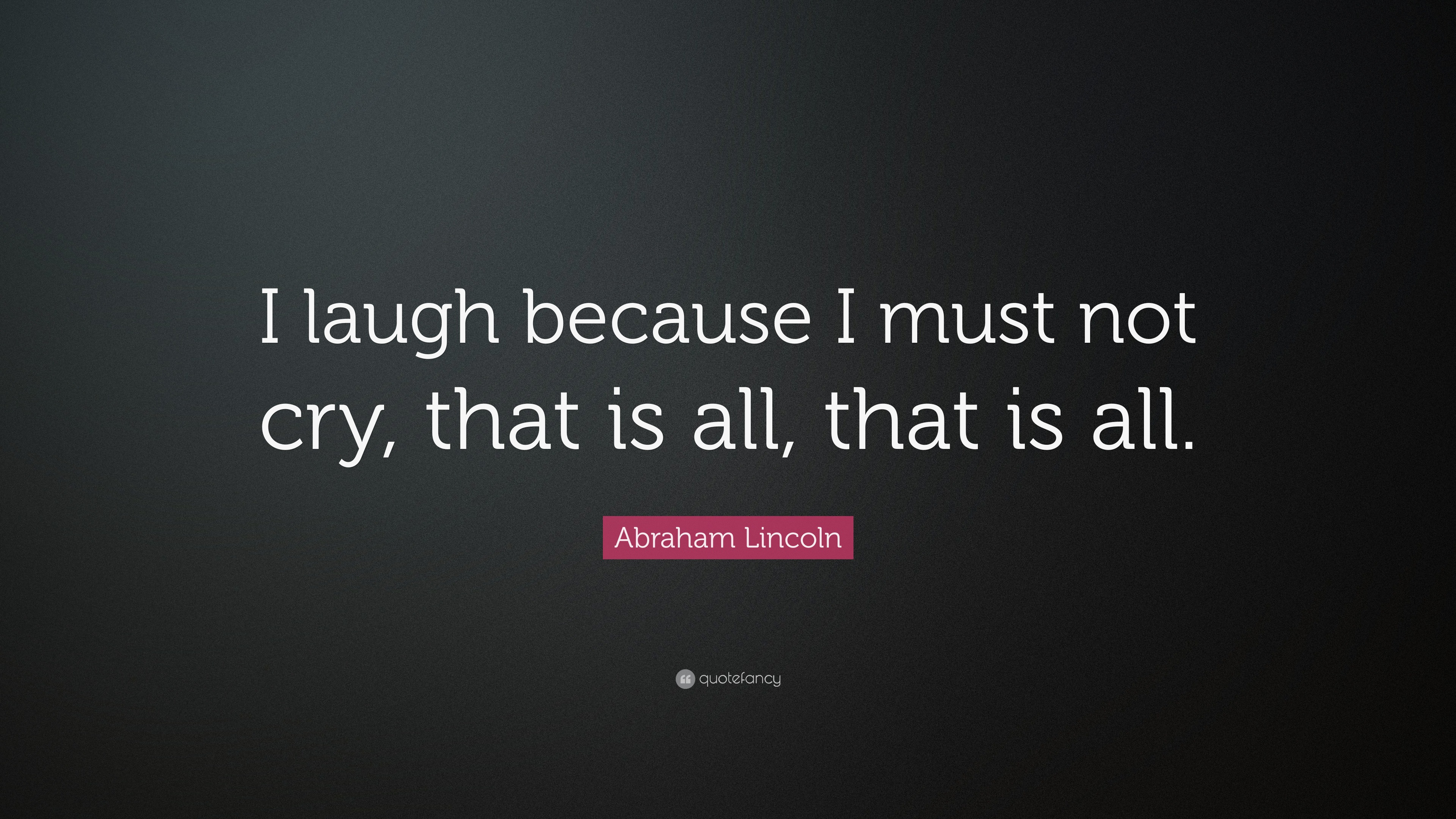 Abraham Lincoln Quote: “I laugh because I must not cry, that is all ...