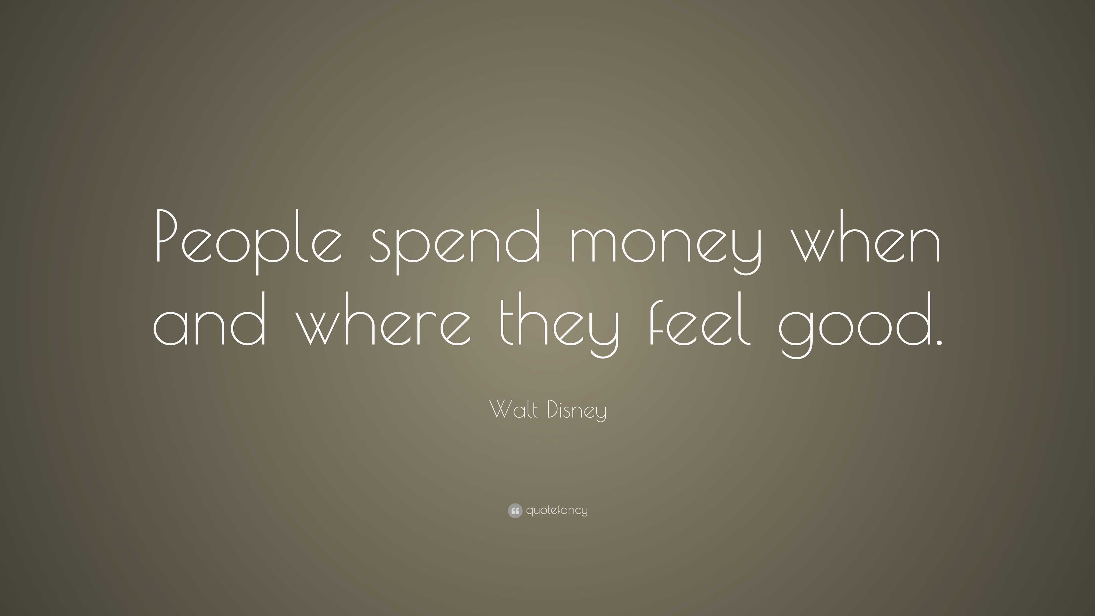Walt Disney Quote: “People spend money when and where they feel good.”