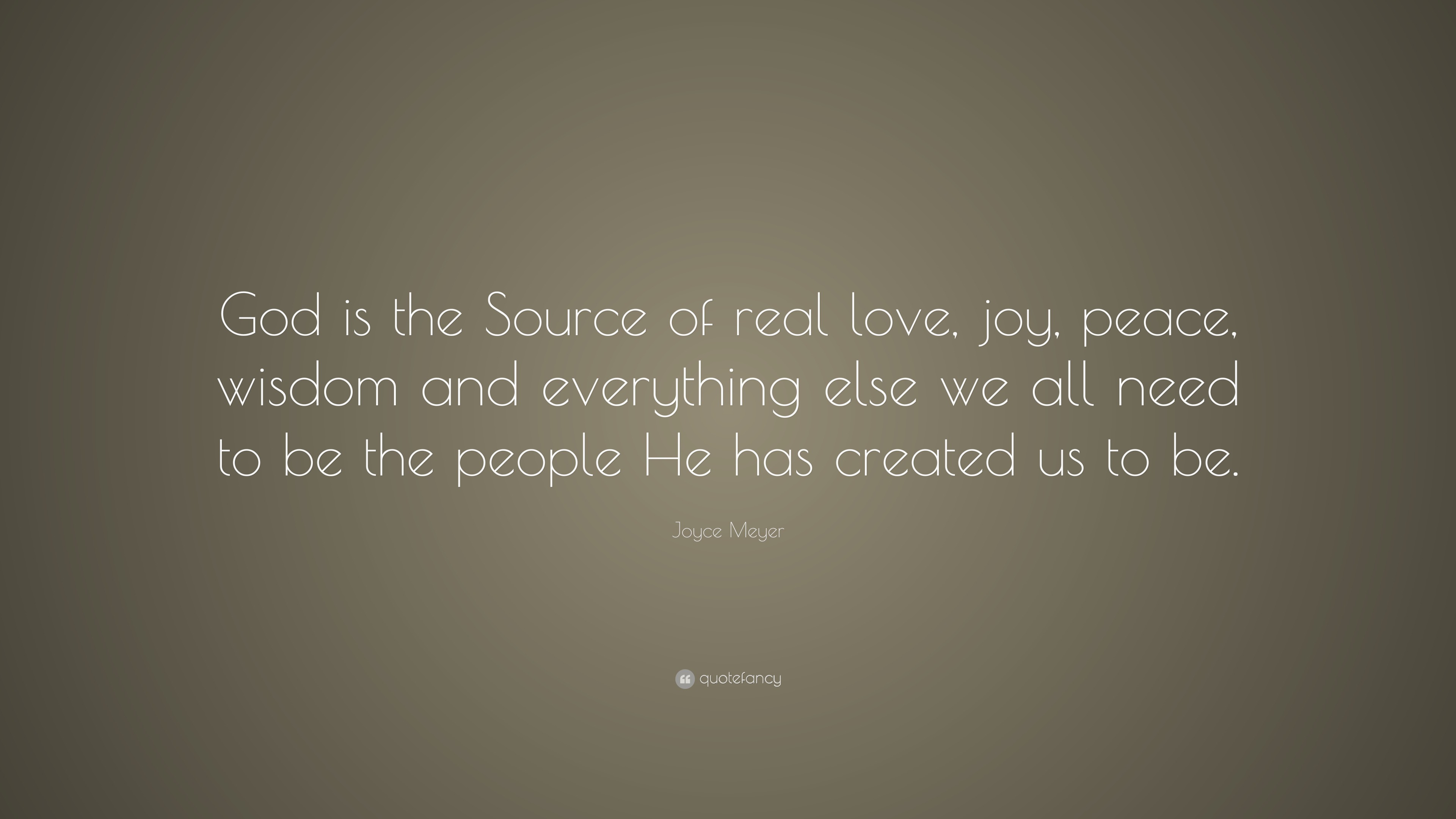 Joyce Meyer Quote: “God is the Source of real love, joy, peace, wisdom ...