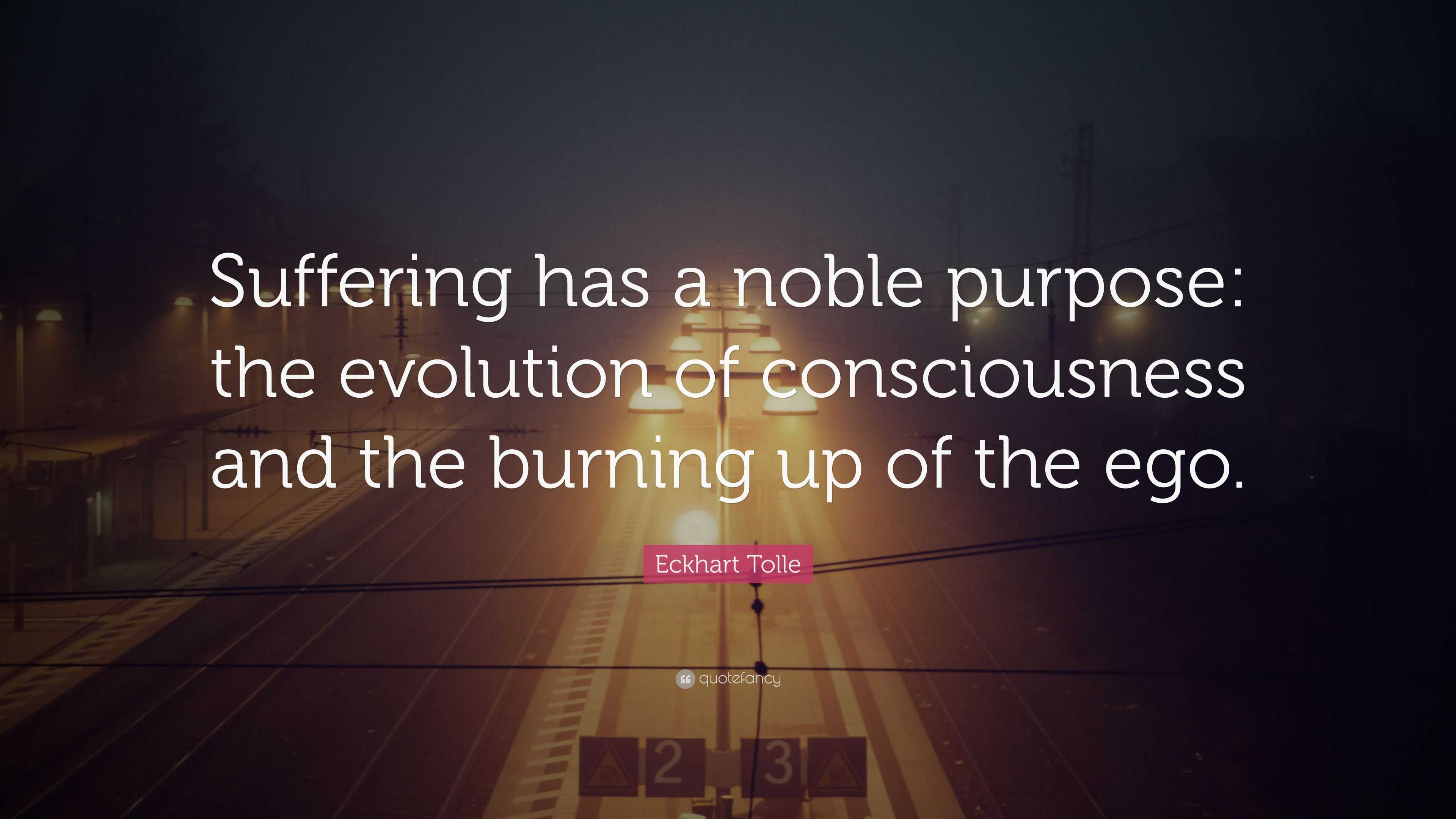 Eckhart Tolle Quote: “Suffering has a noble purpose: the evolution of ...