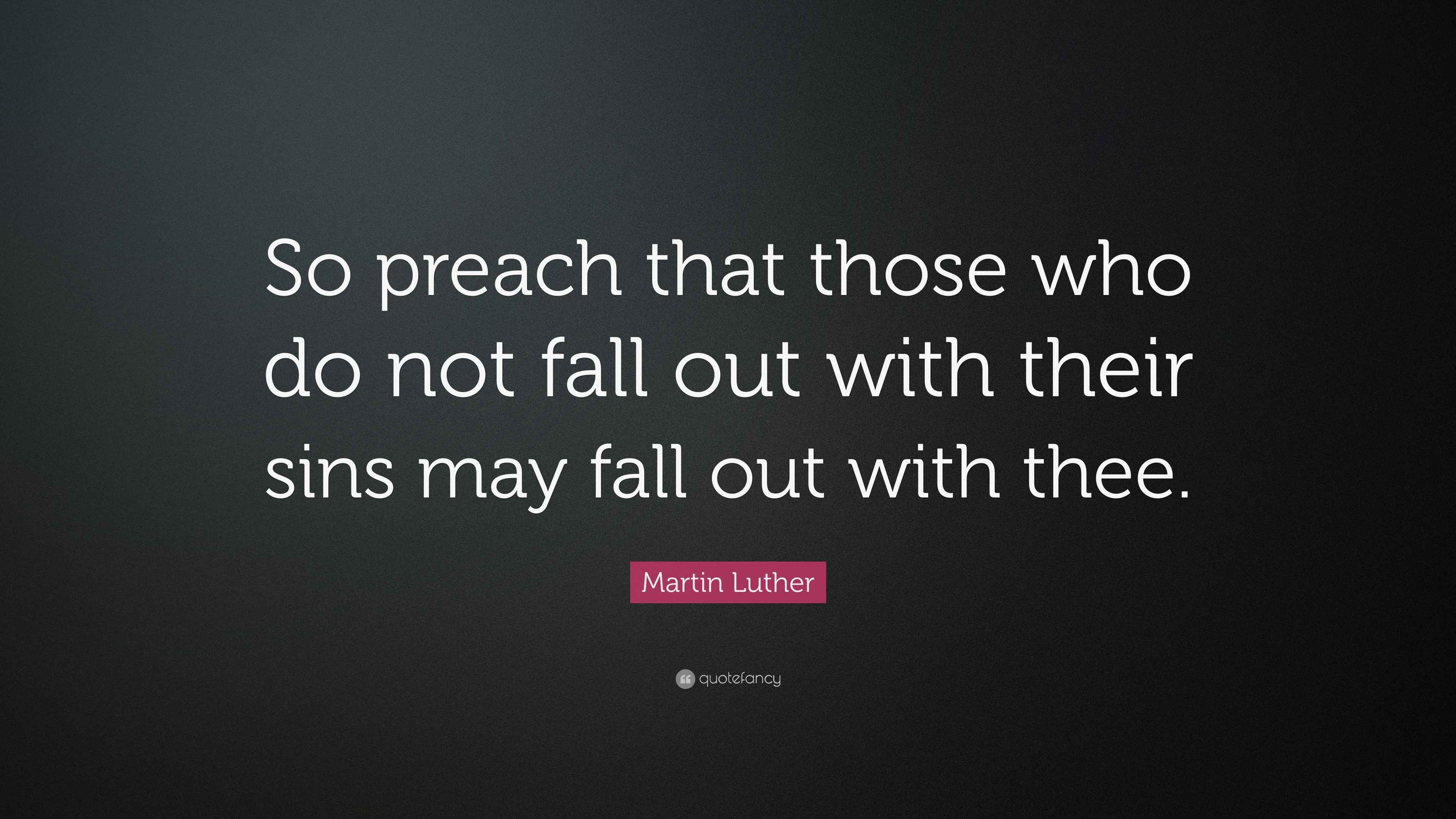 Martin Luther Quote: “So preach that those who do not fall out with ...