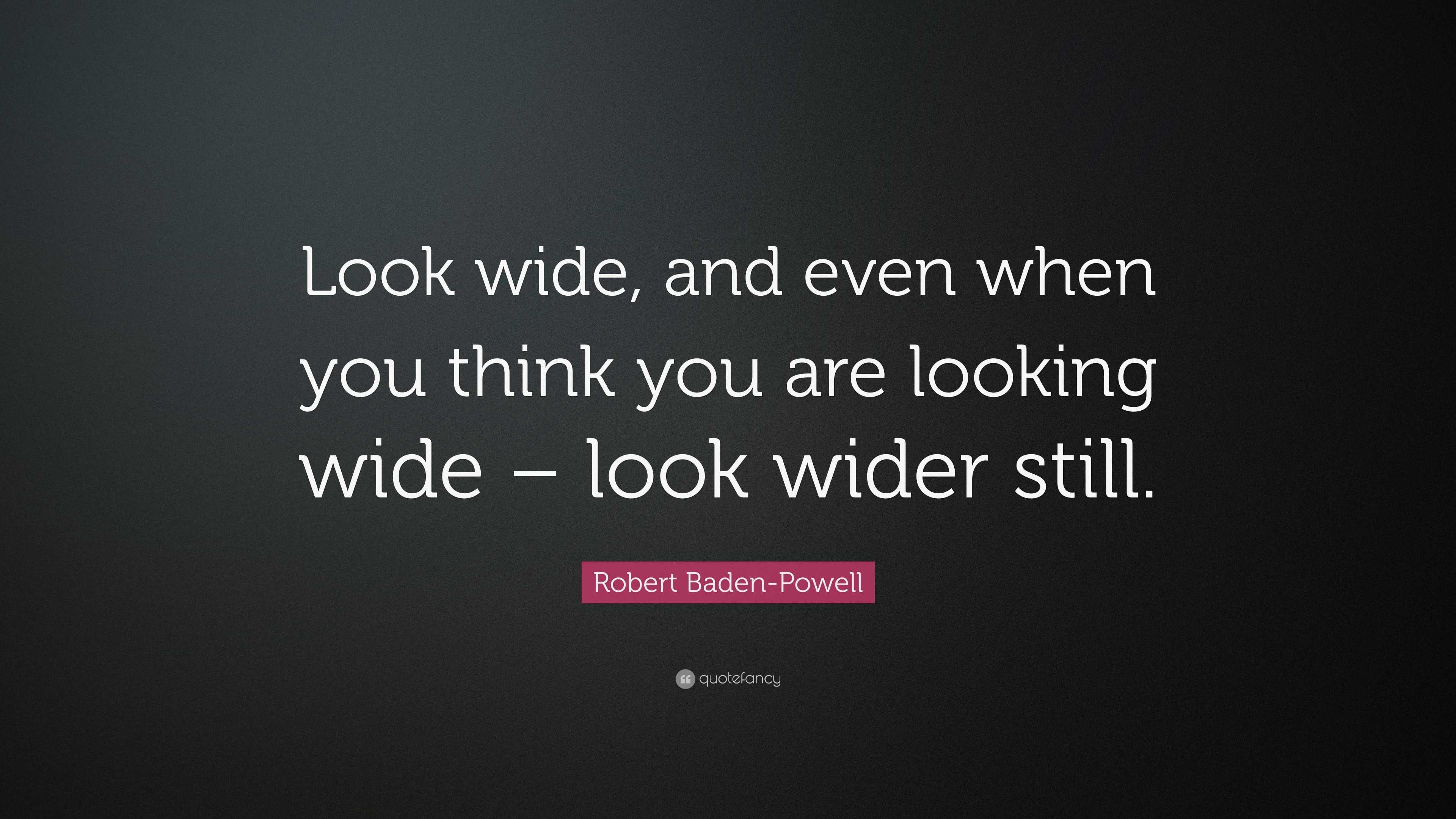 Robert Baden-Powell Quote: “Look wide, and even when you think you are ...