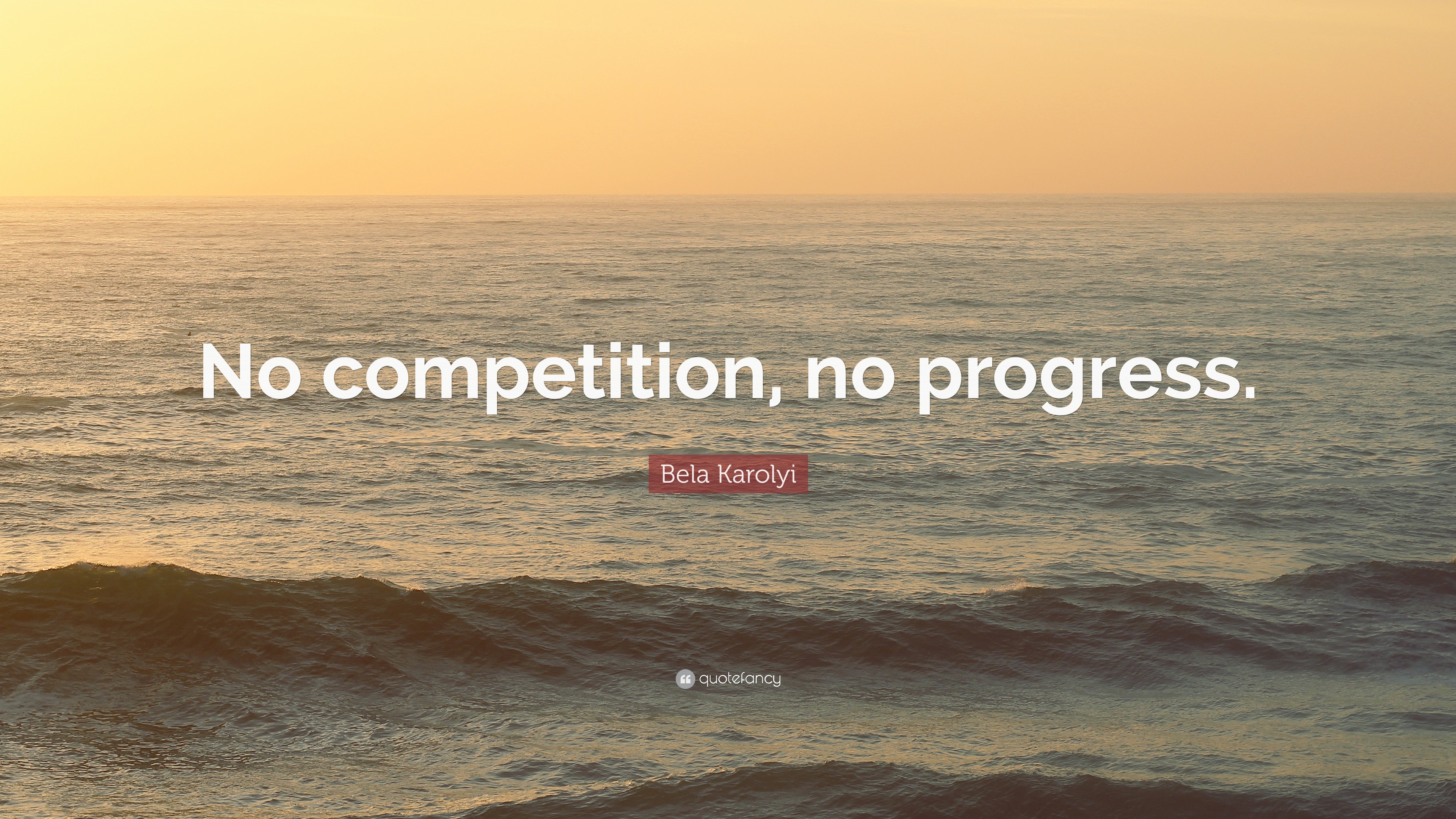 Bela Karolyi Quote: “No competition, no progress.”