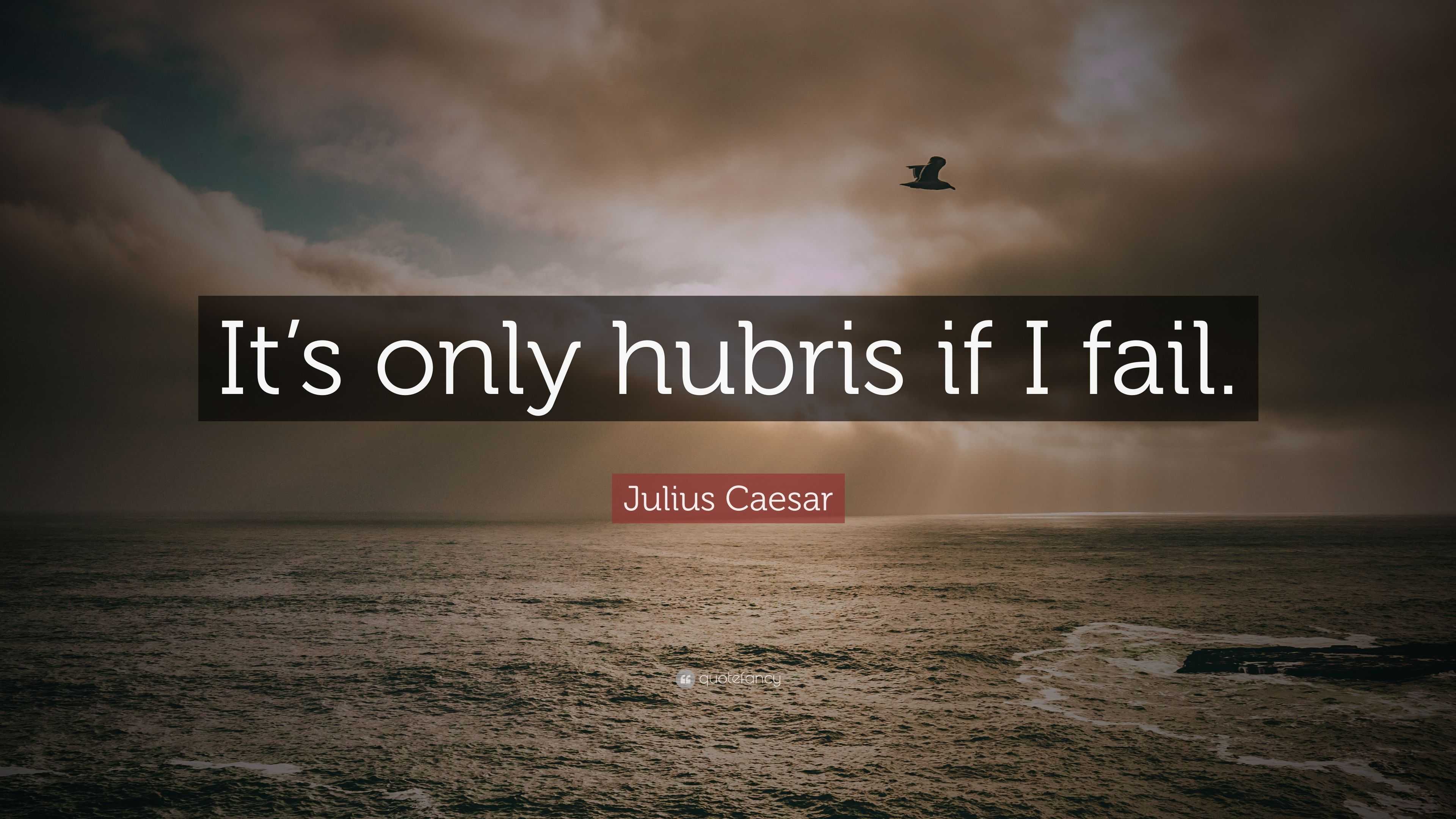 Julius Caesar Quote: “It’s only hubris if I fail.”