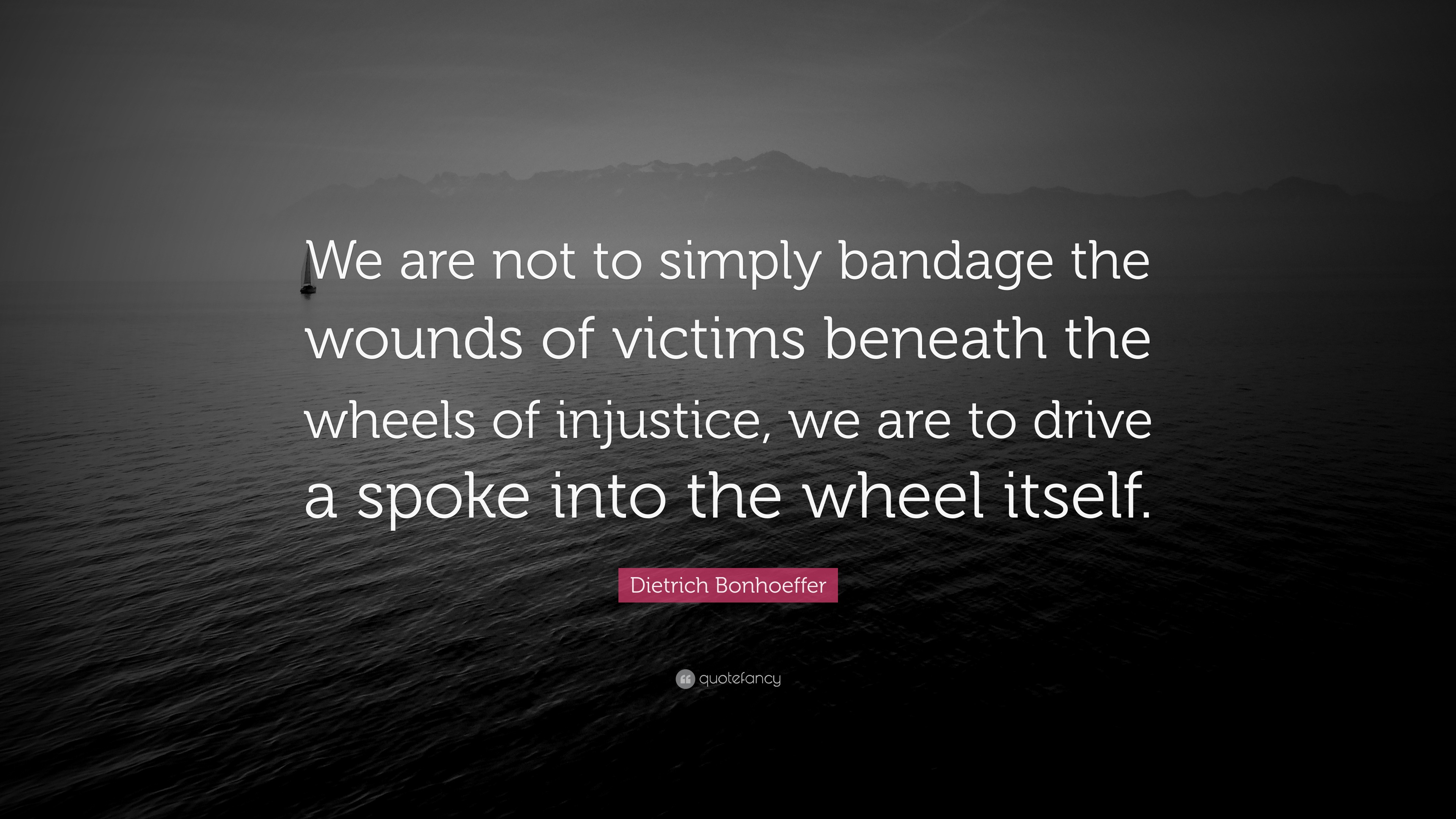 Dietrich Bonhoeffer Quote: “We are not to simply bandage the wounds of ...