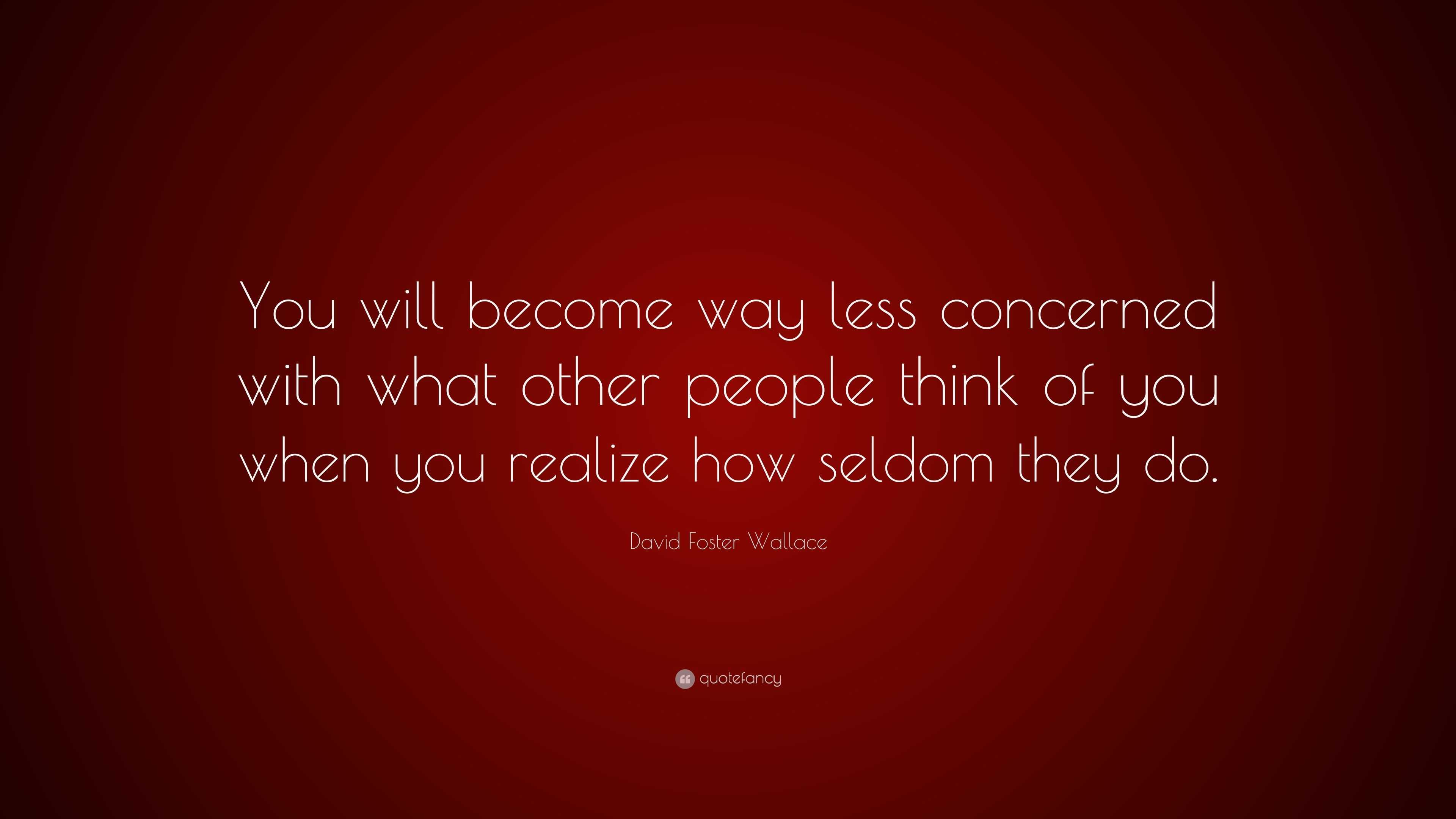 David Foster Wallace Quote: “You will become way less concerned with ...