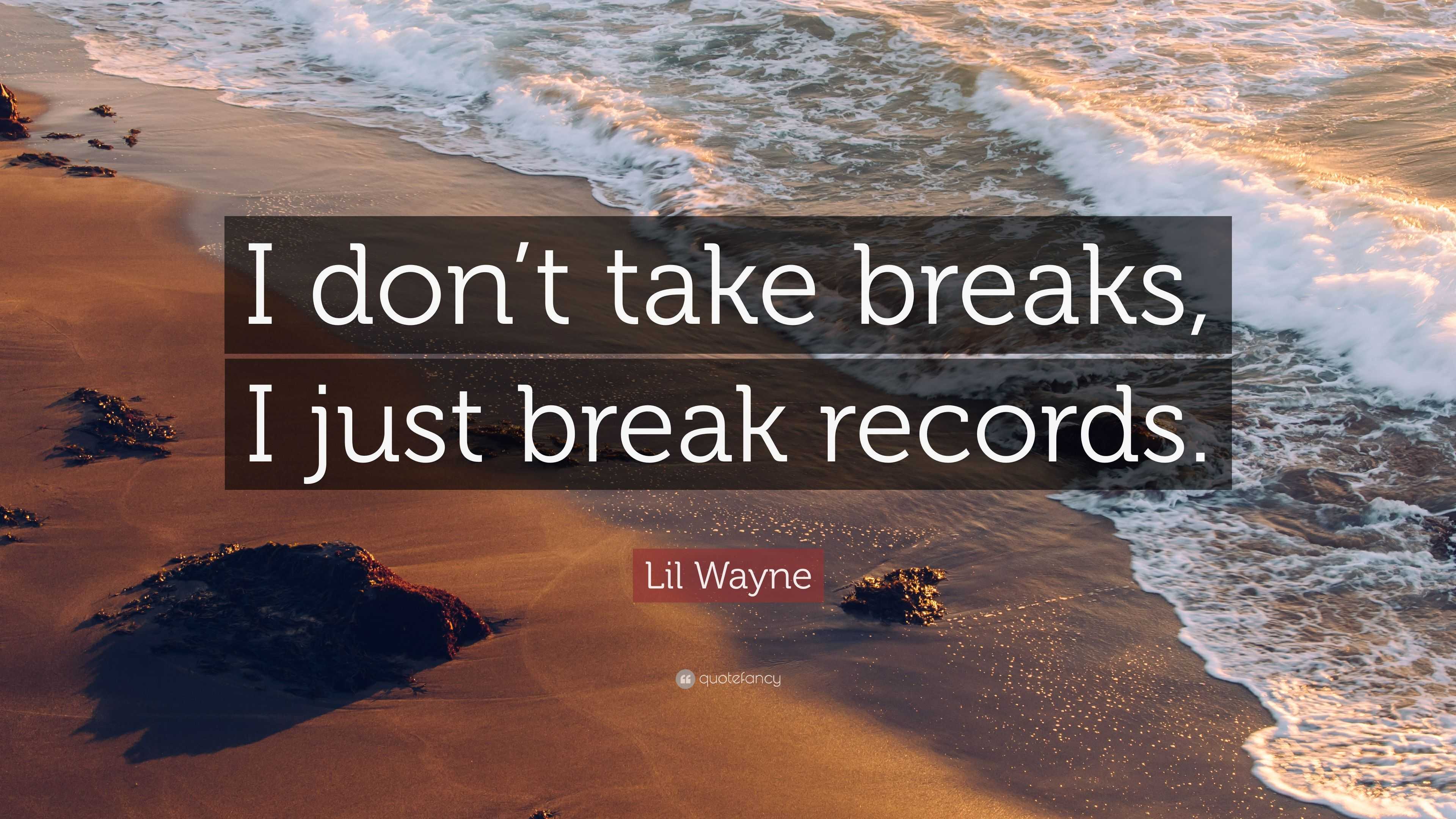 Lil Wayne Quote: “I don’t take breaks, I just break records.”