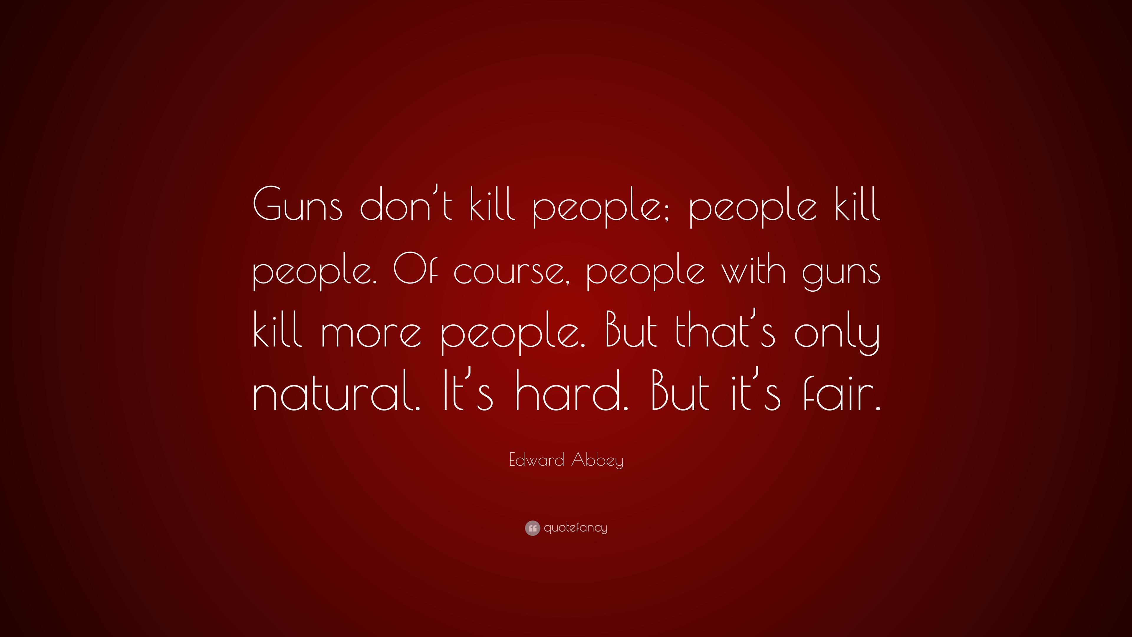 Edward Abbey Quote: “Guns don’t kill people; people kill people. Of ...