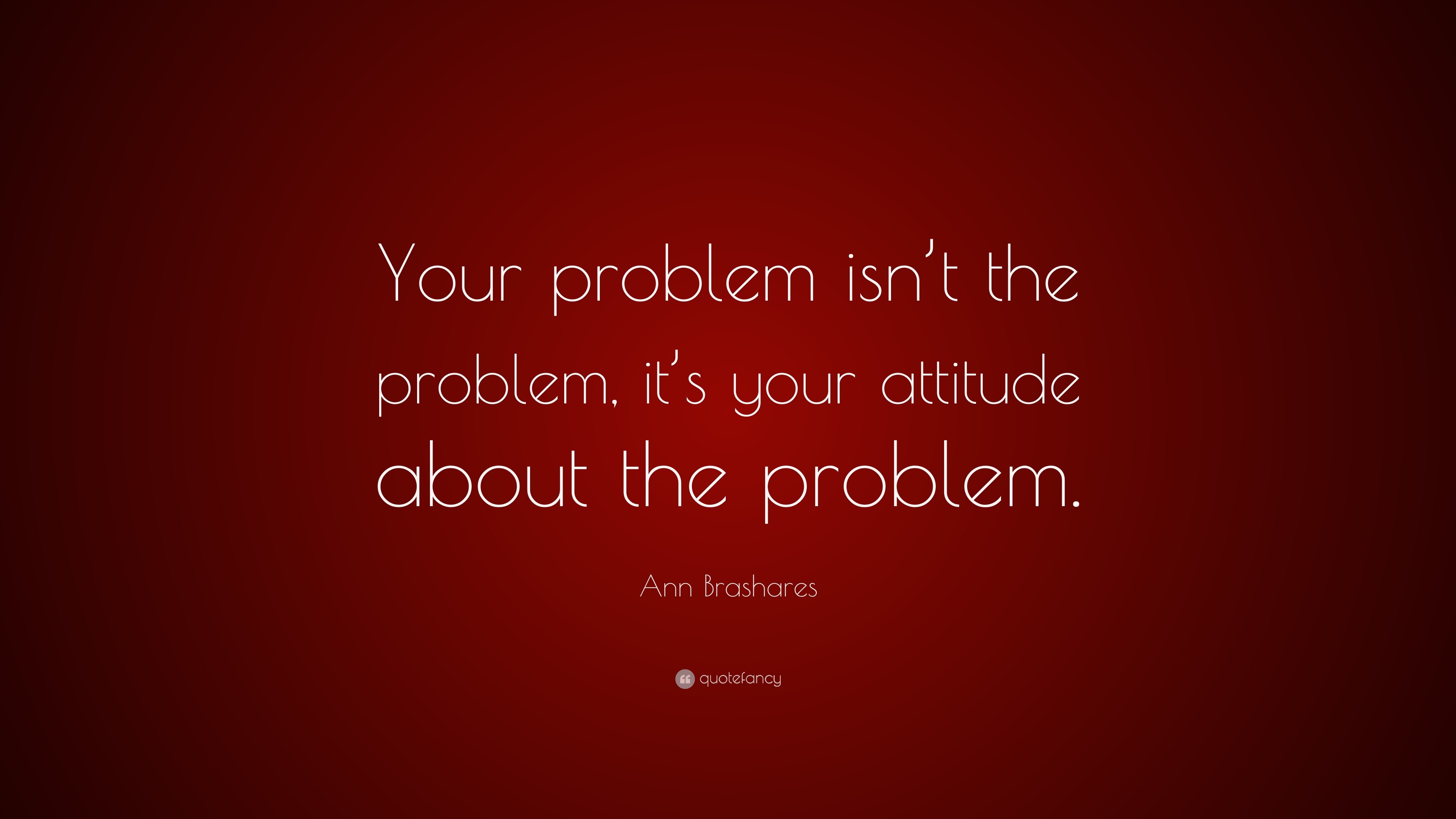 Ann Brashares Quote: “Your problem isn’t the problem, it’s your ...