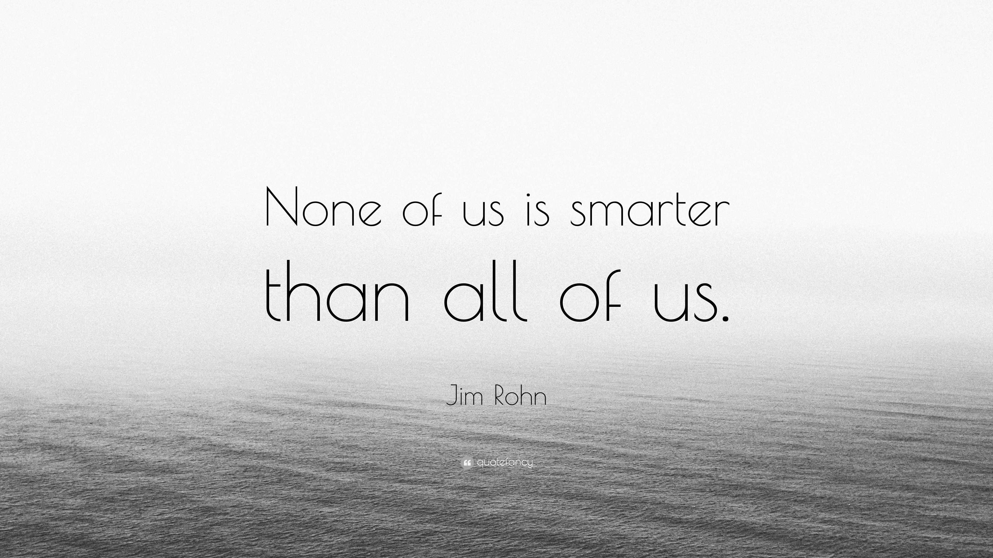 Jim Rohn Quote: “None of us is smarter than all of us.”