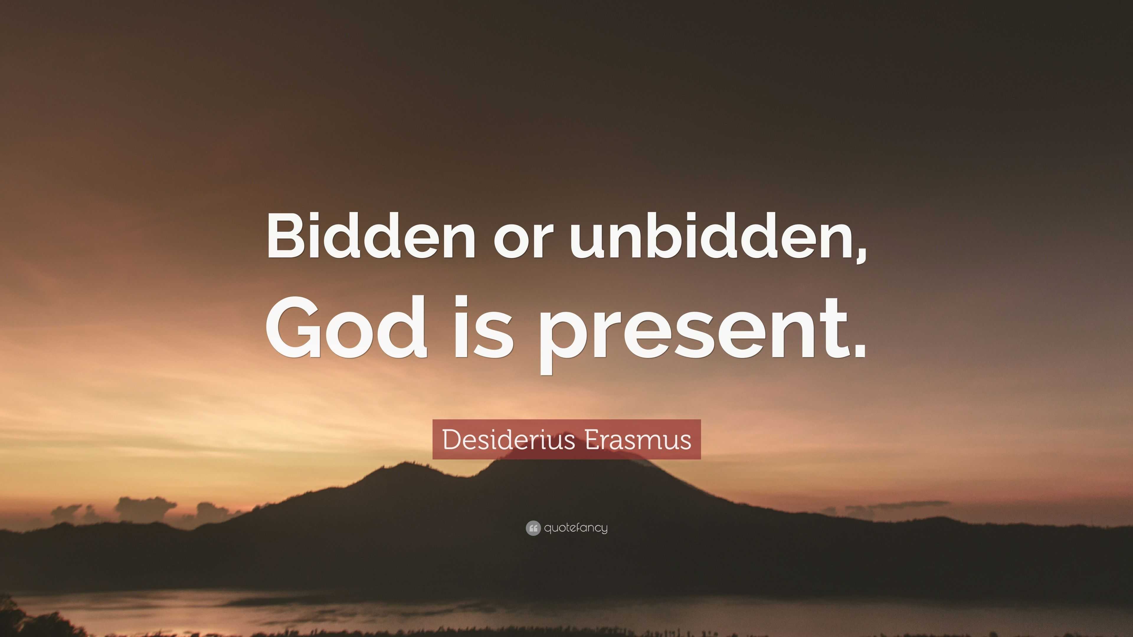 Desiderius Erasmus Quote: “Bidden or unbidden, God is present.”
