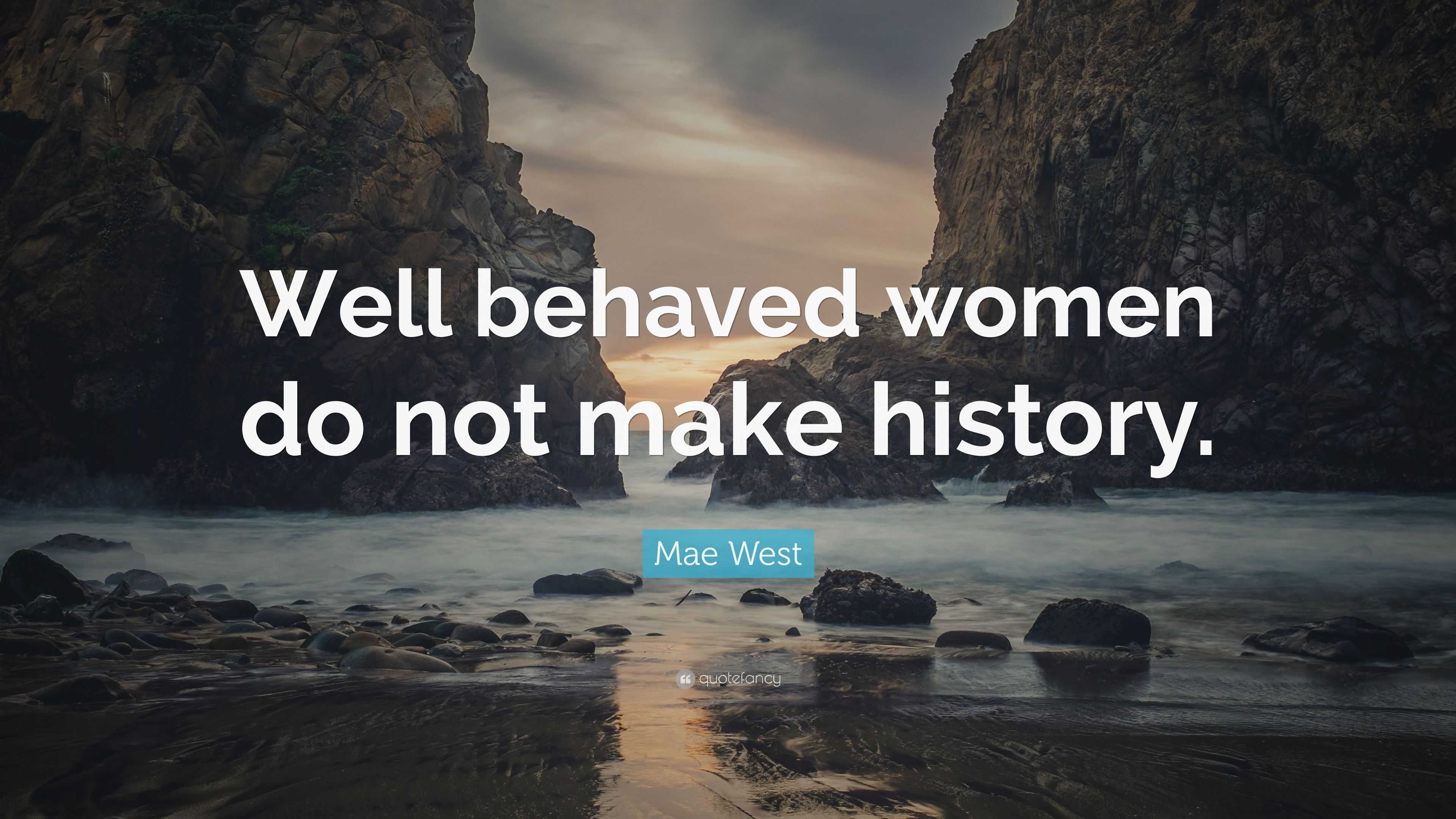 Mae West Quote: “Well behaved women do not make history.”