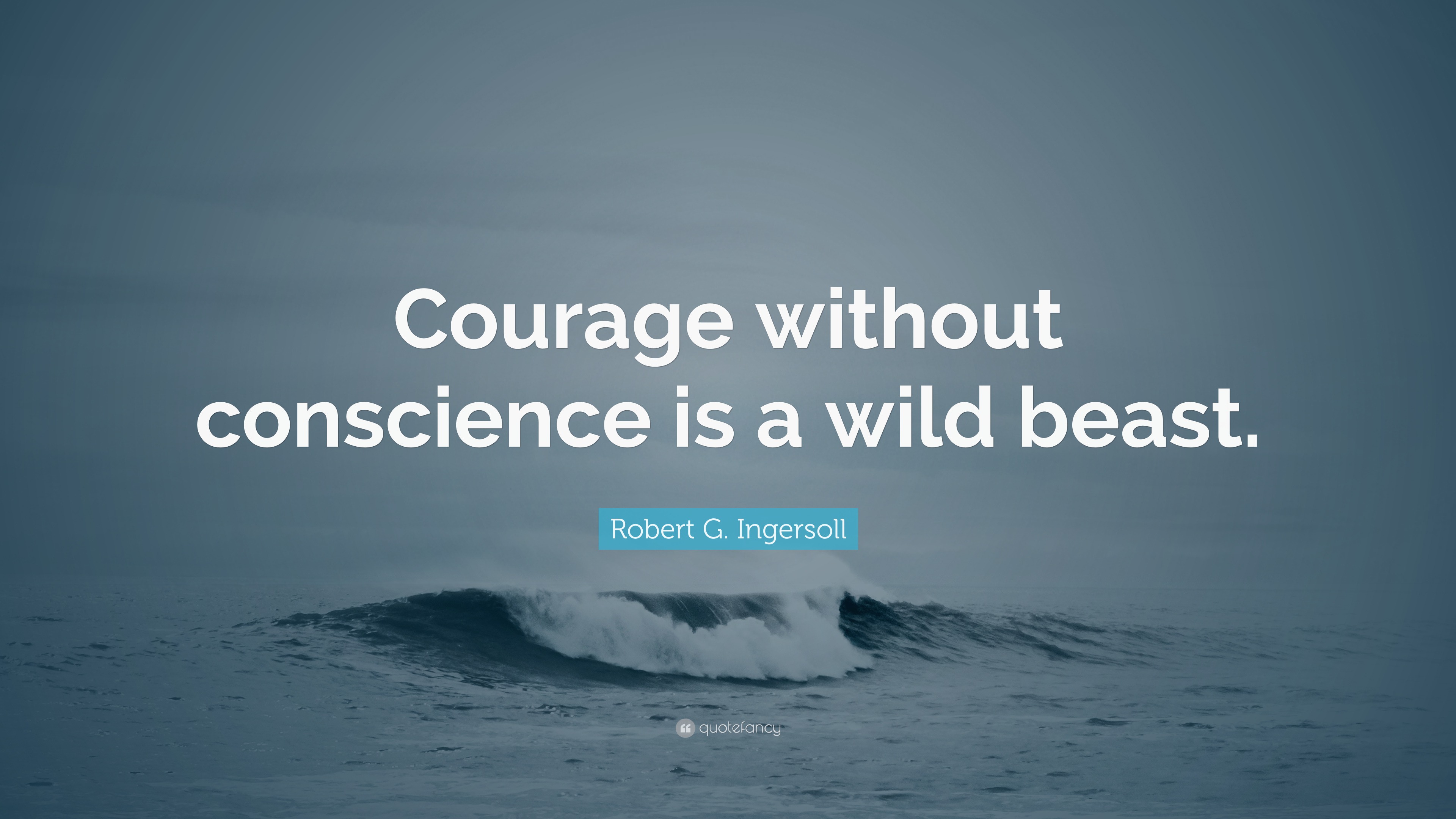 Robert G. Ingersoll Quote: “Courage without conscience is a wild beast.”
