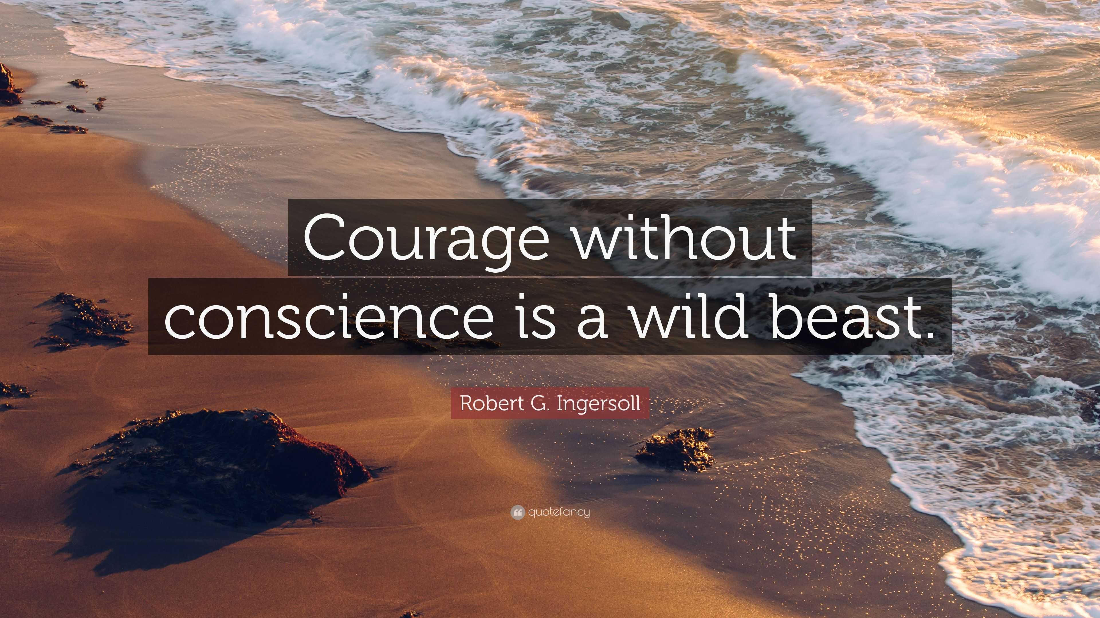 Robert G. Ingersoll Quote: “Courage without conscience is a wild beast.”