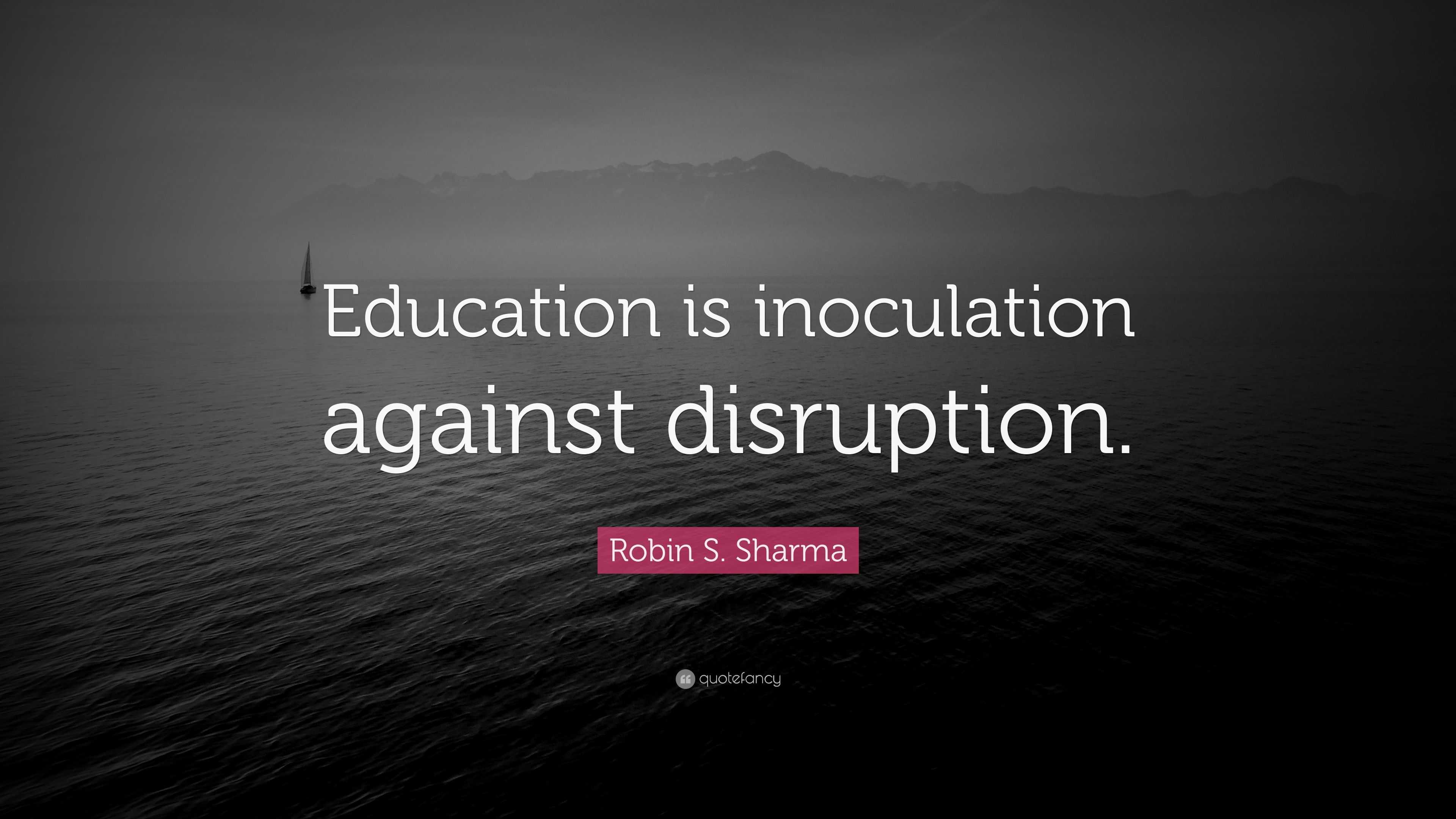 Robin S. Sharma Quote: “Education is inoculation against disruption.”
