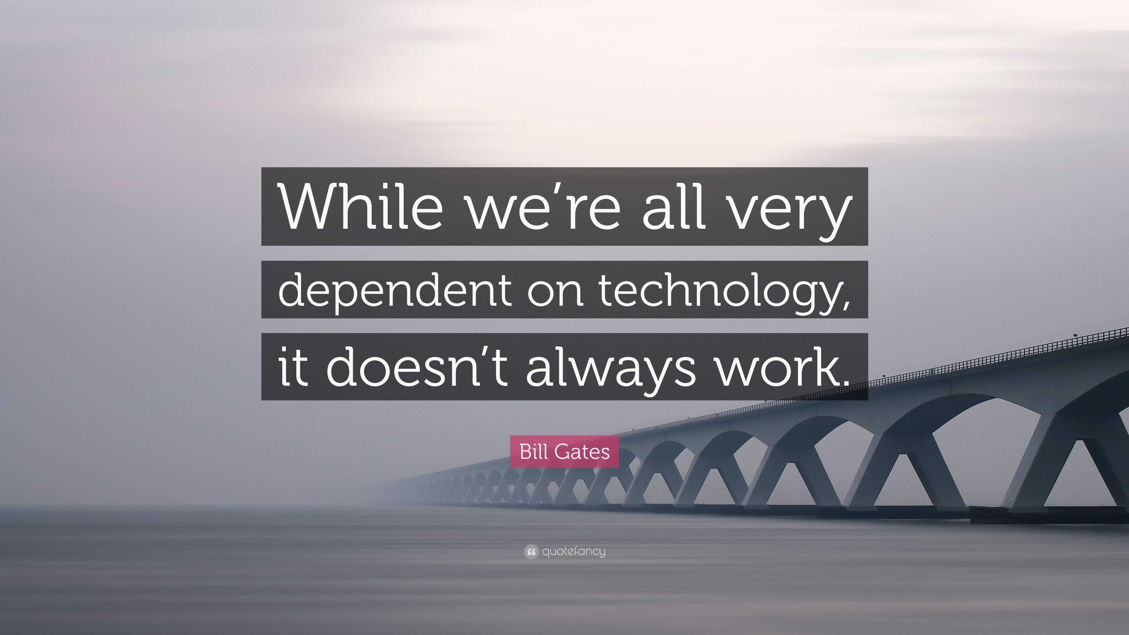 Bill Gates Quote: “While we’re all very dependent on technology, it ...