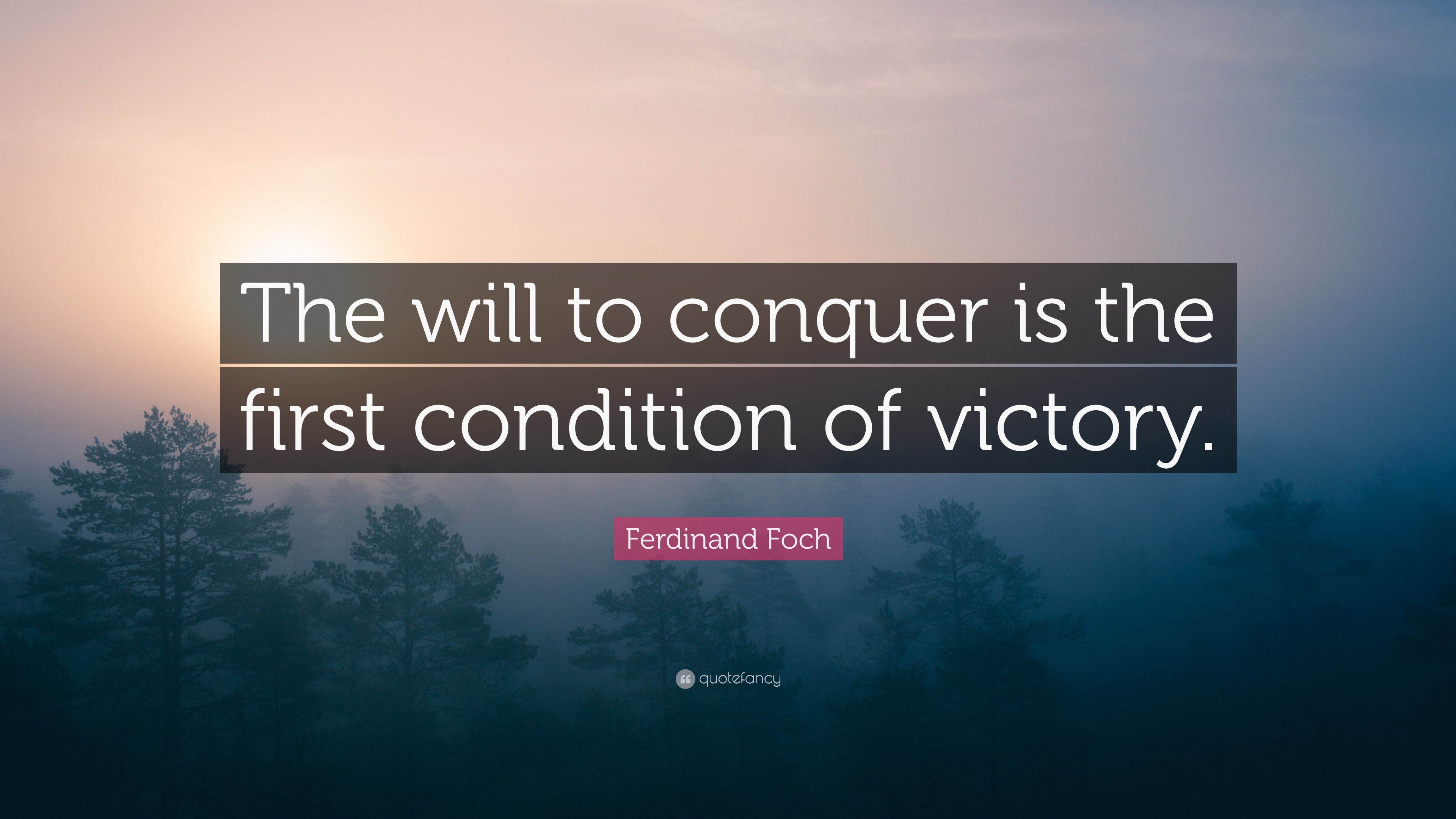 Ferdinand Foch Quote: “The will to conquer is the first condition of ...