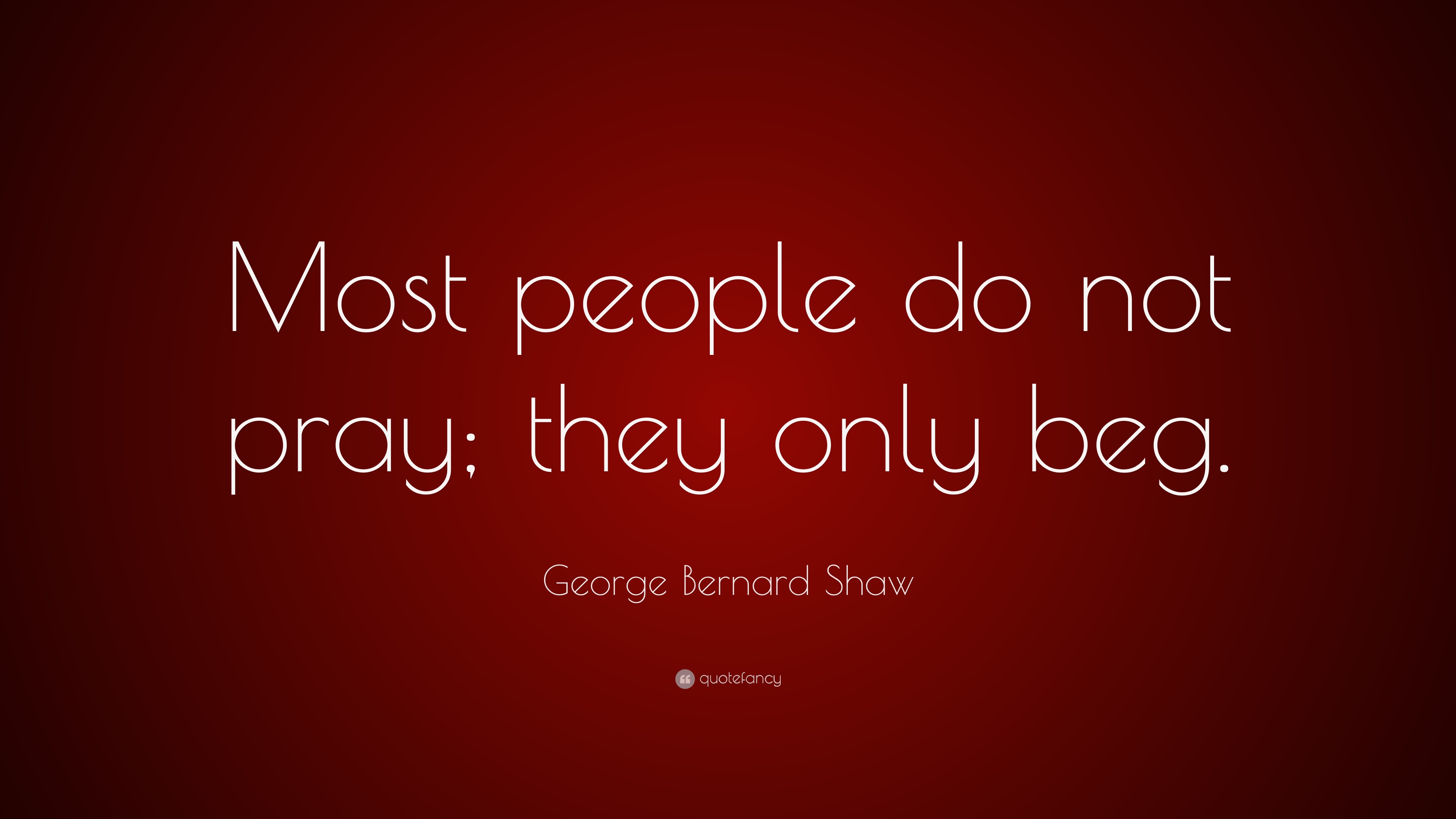 George Bernard Shaw Quote: “Most people do not pray; they only beg.”
