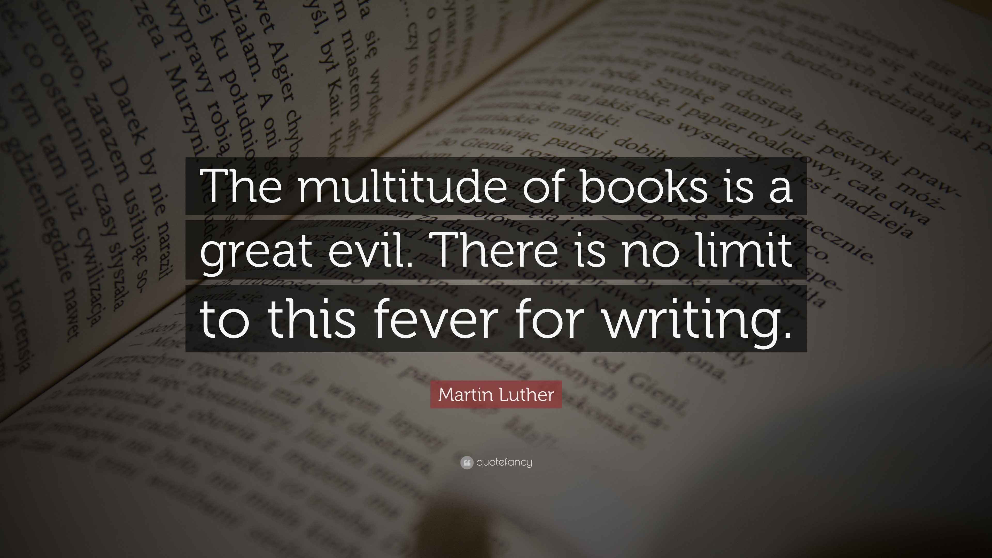 Martin Luther Quote: “The multitude of books is a great evil. There is ...