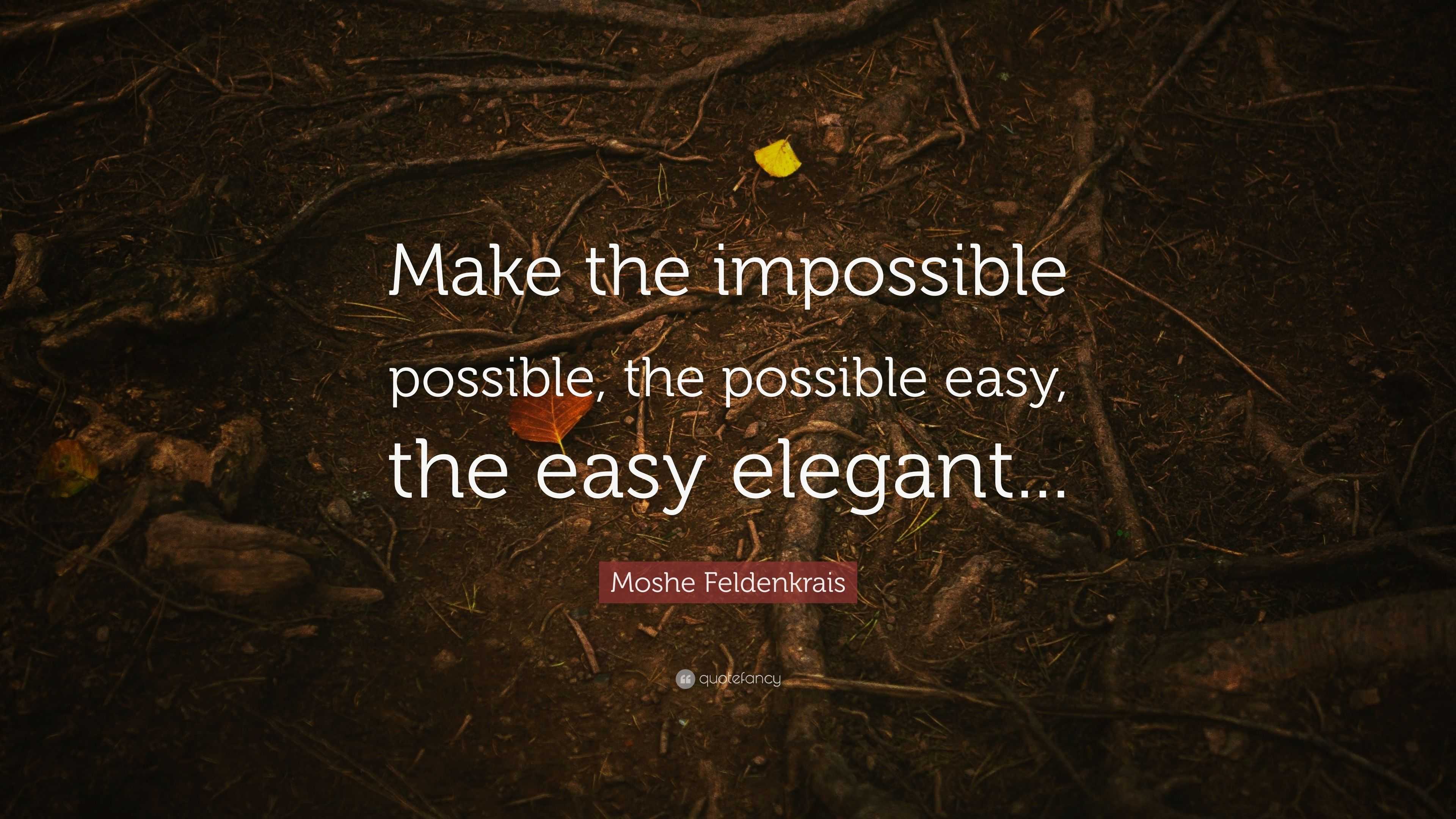 Moshe Feldenkrais Quote: “Make the impossible possible, the possible ...