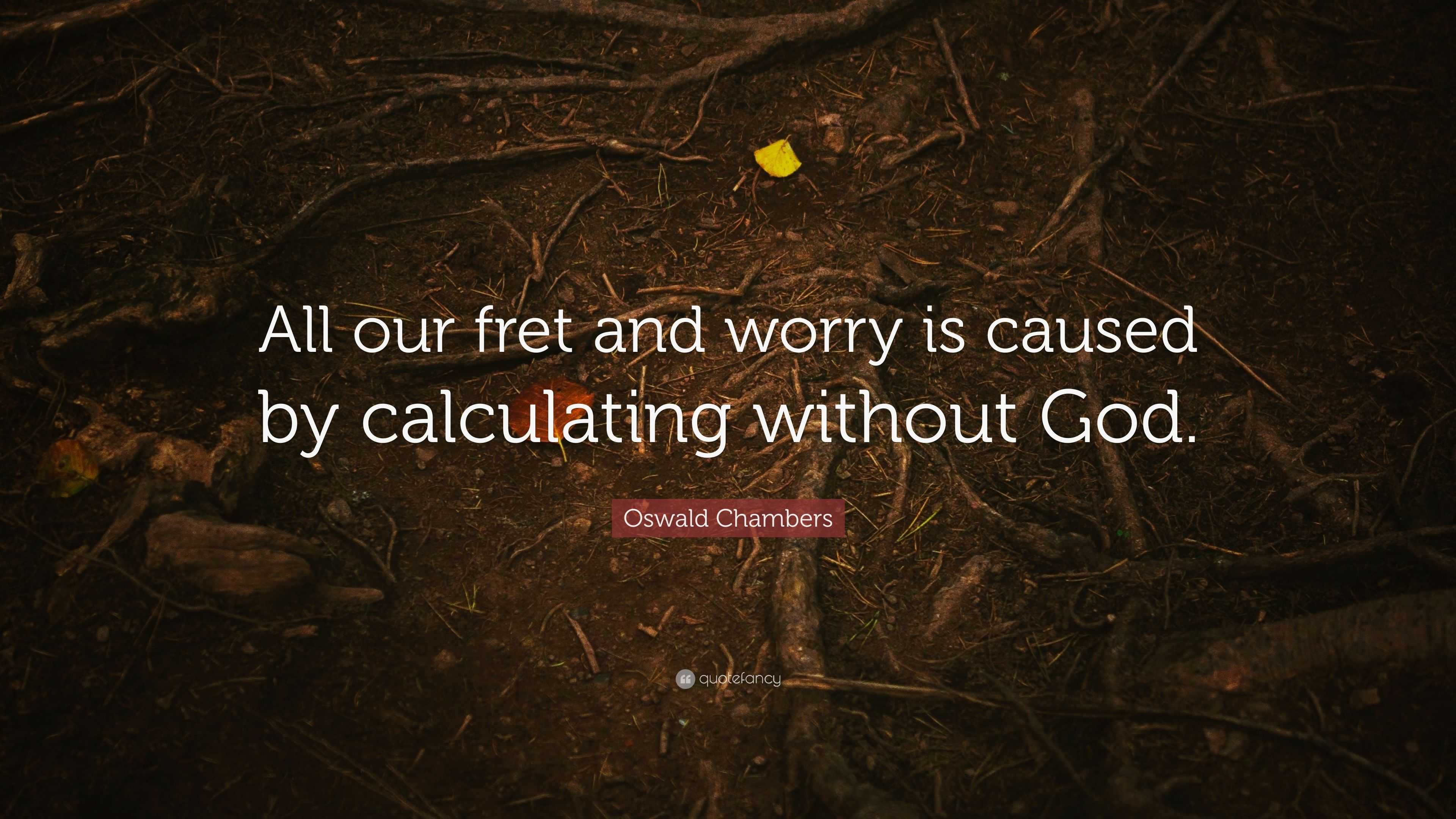Oswald Chambers Quote: “All our fret and worry is caused by calculating ...
