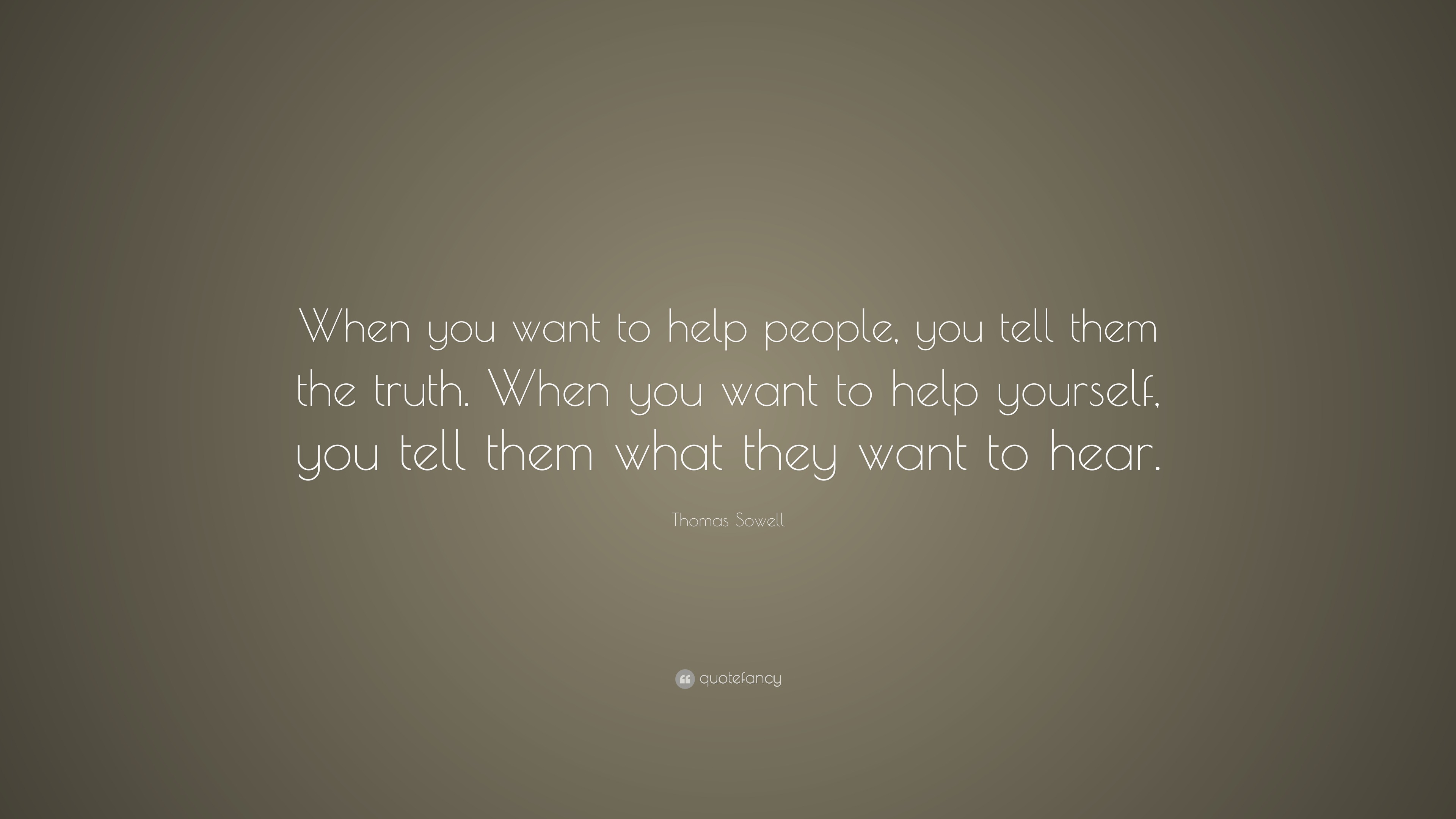Thomas Sowell Quote: “When you want to help people, you tell them the ...