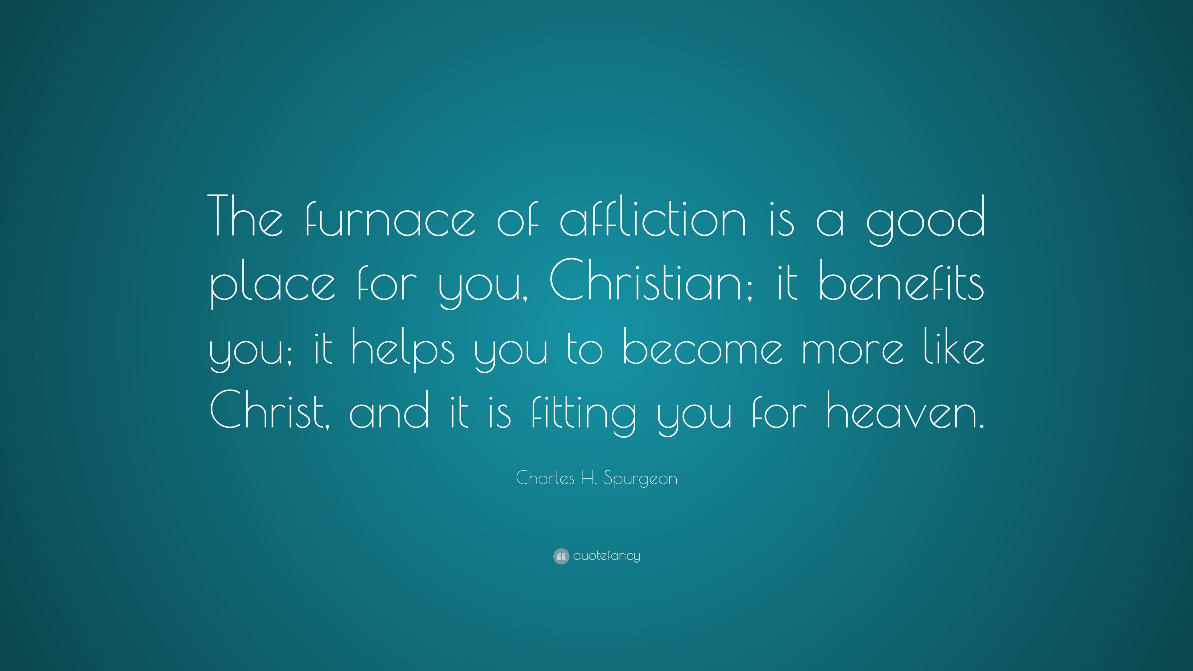 Charles H. Spurgeon Quote: “The furnace of affliction is a good place ...