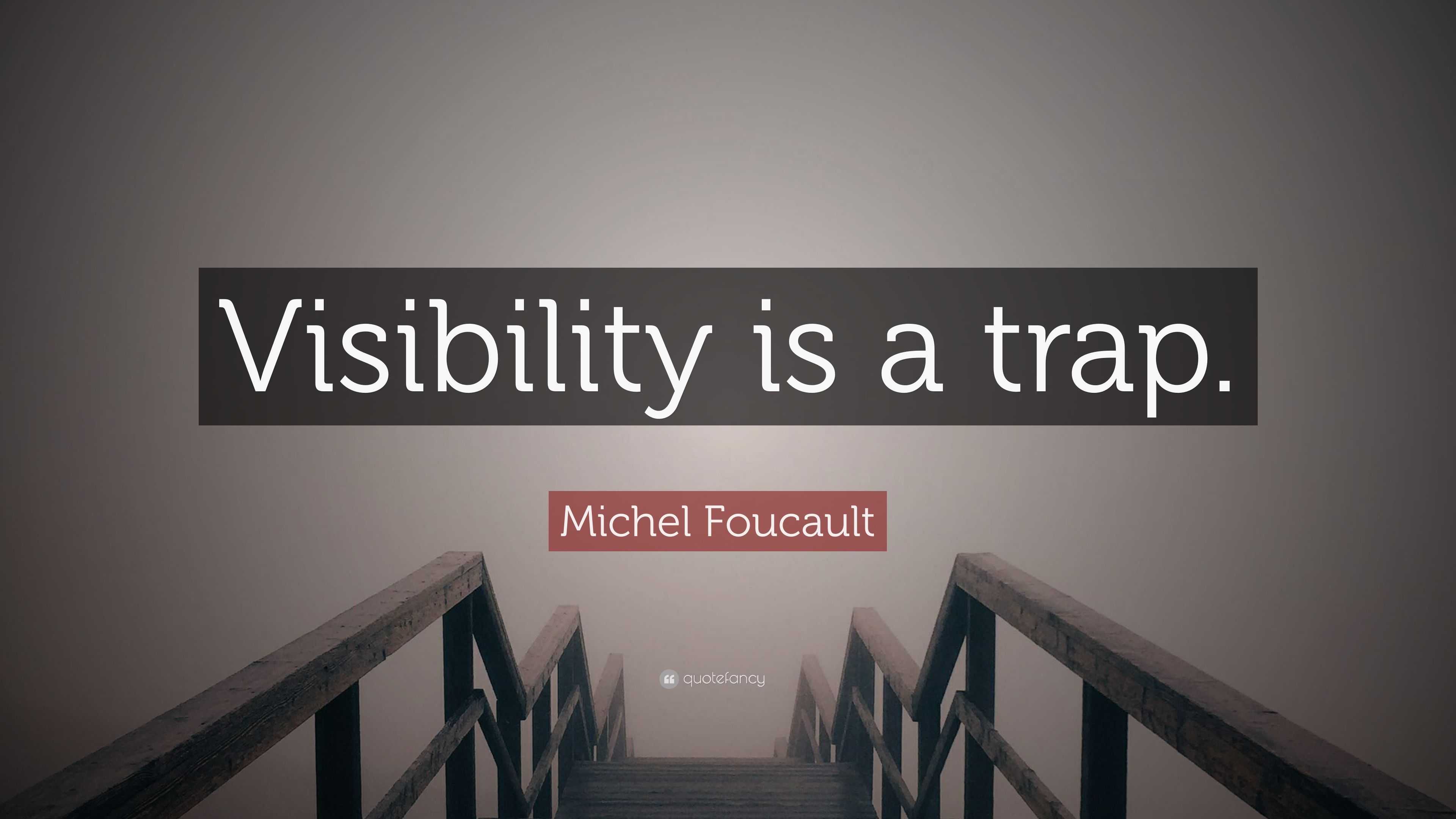 Michel Foucault Quote: “Visibility is a trap.”
