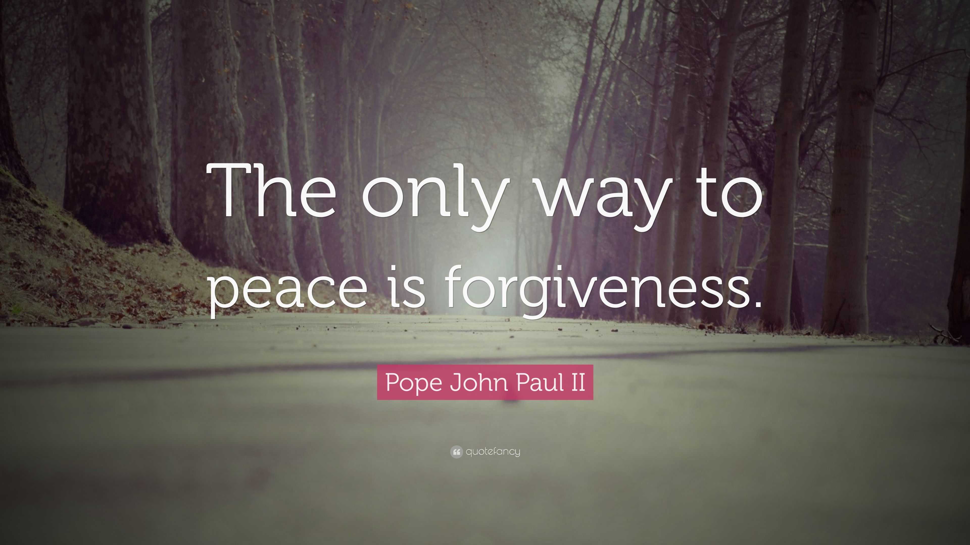 Pope John Paul II Quote: “The only way to peace is forgiveness.”