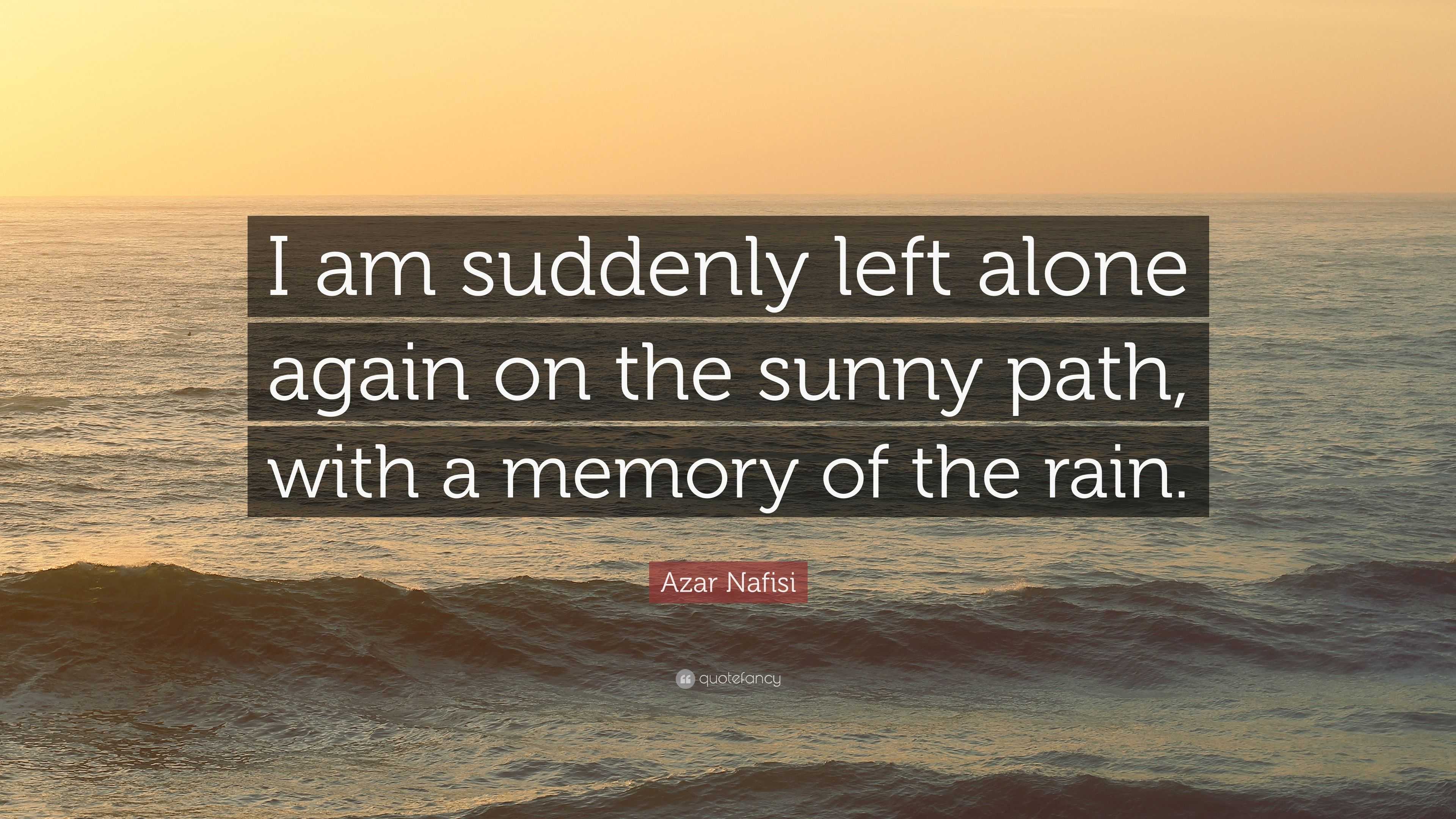 Azar Nafisi Quote: “I am suddenly left alone again on the sunny path ...